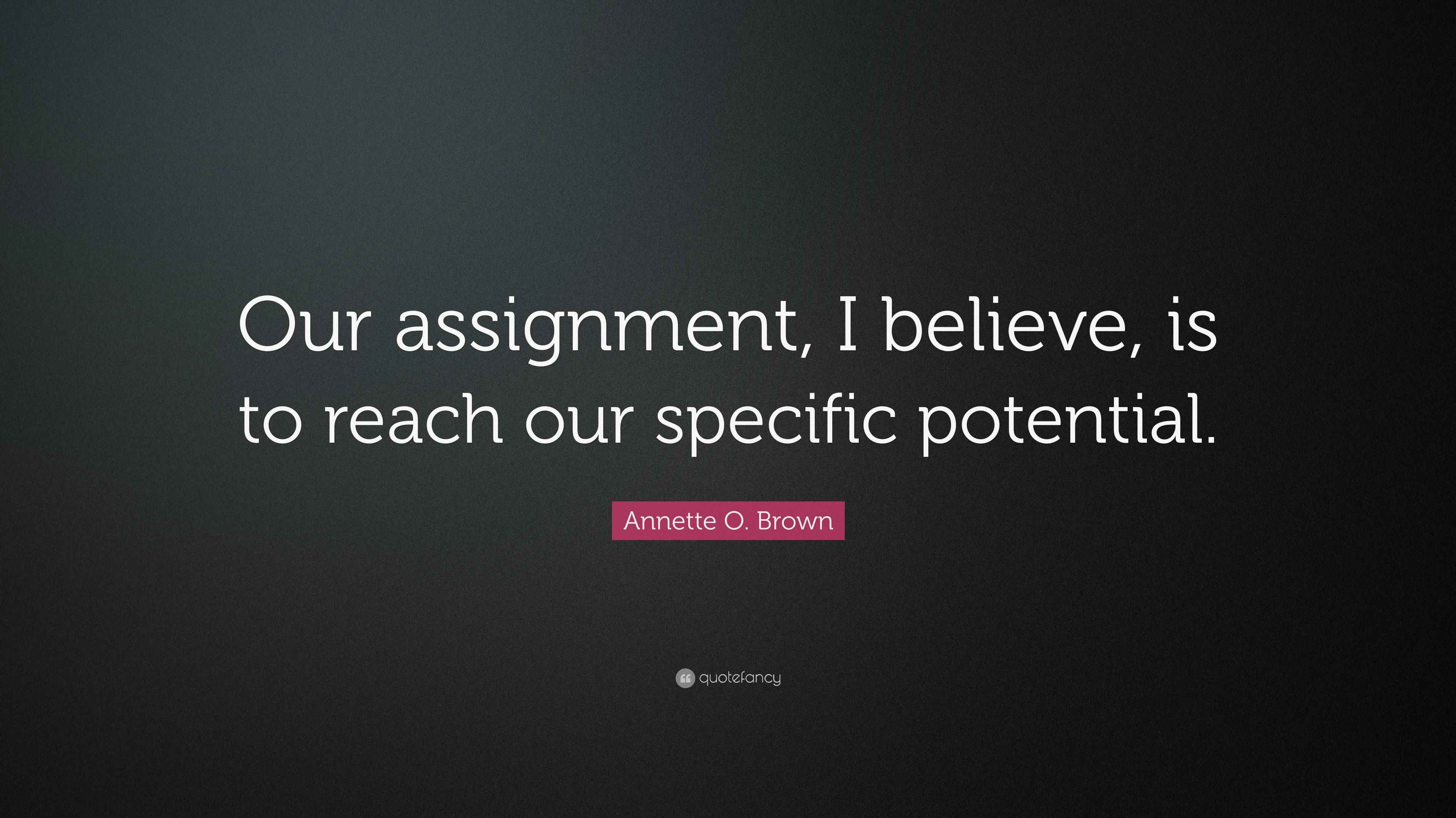 Annette O. Brown Quote: “Our assignment, I believe, is to reach our ...