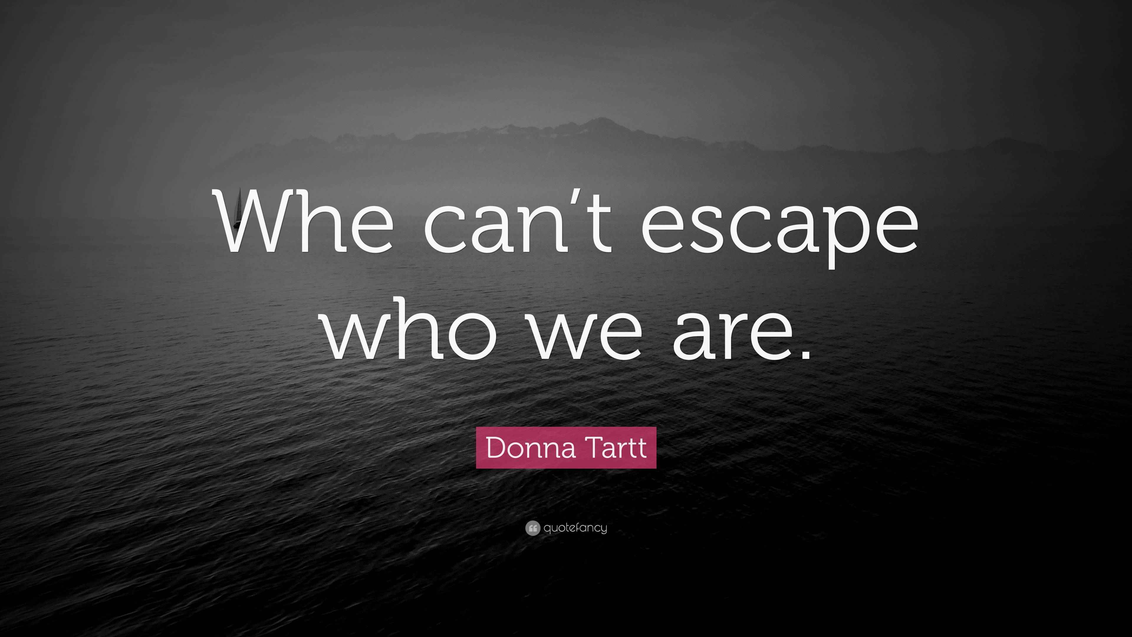 Donna Tartt Quote: “Whe can’t escape who we are.”