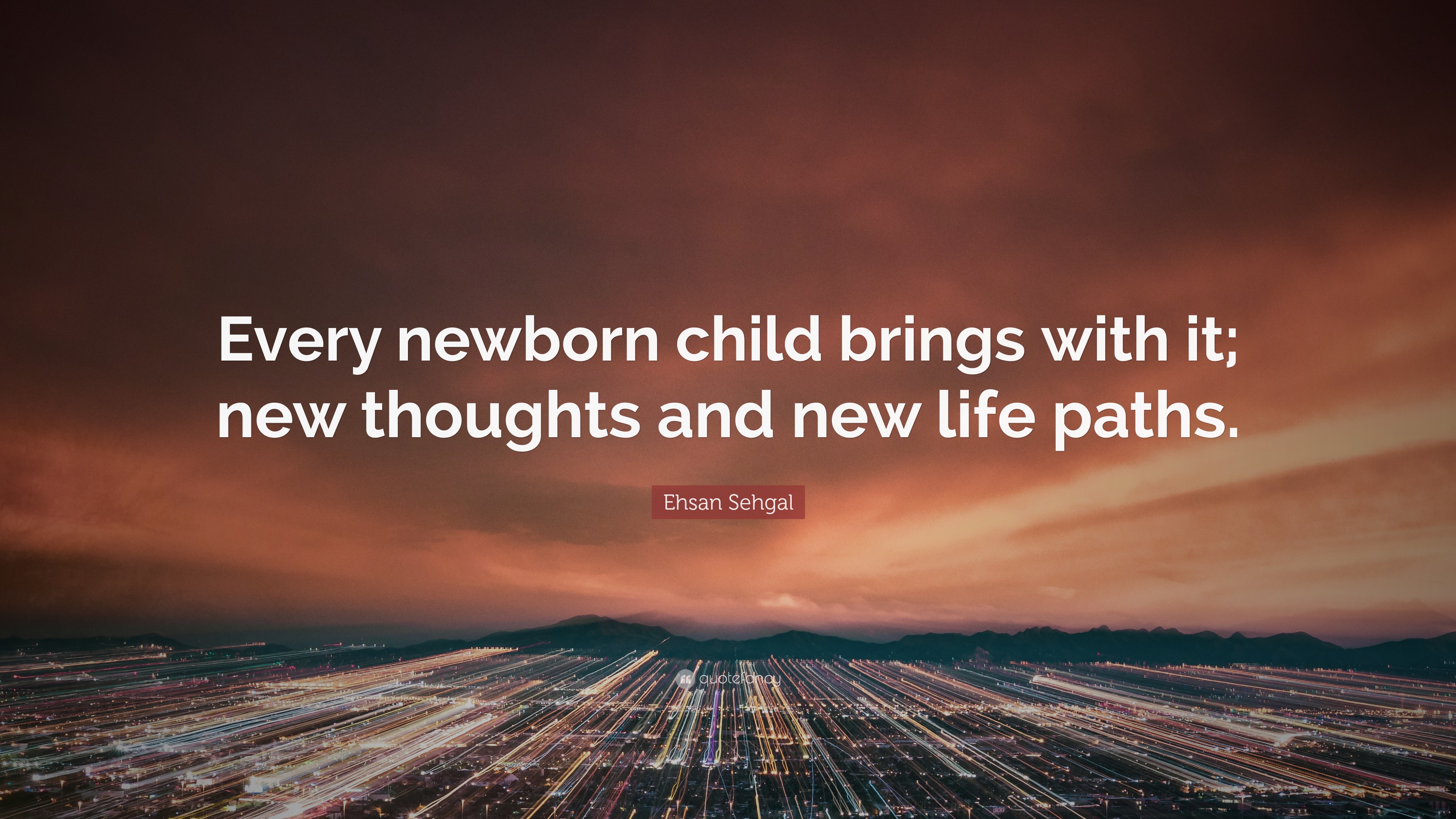 Ehsan Sehgal Quote: “Every newborn child brings with it; new thoughts ...