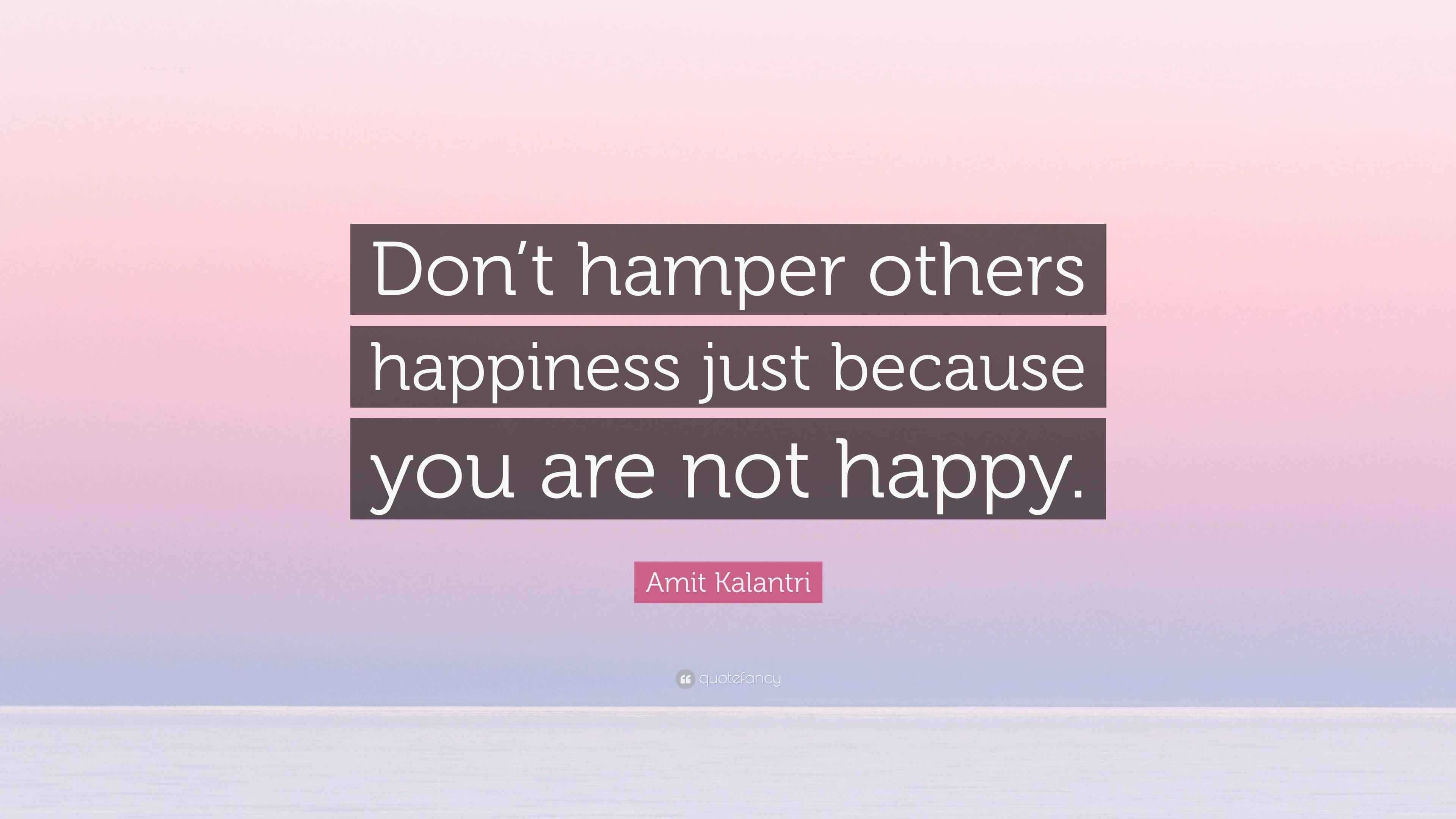 Amit Kalantri Quote: “Don’t hamper others happiness just because you ...
