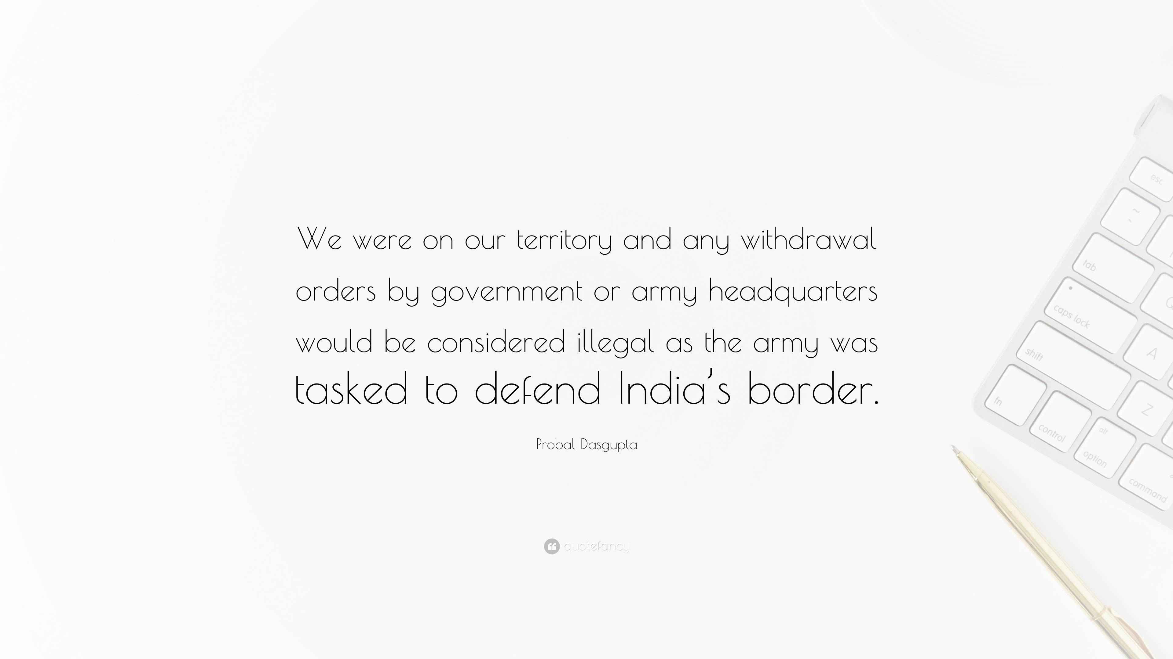 Probal Dasgupta Quote: “We were on our territory and any withdrawal ...