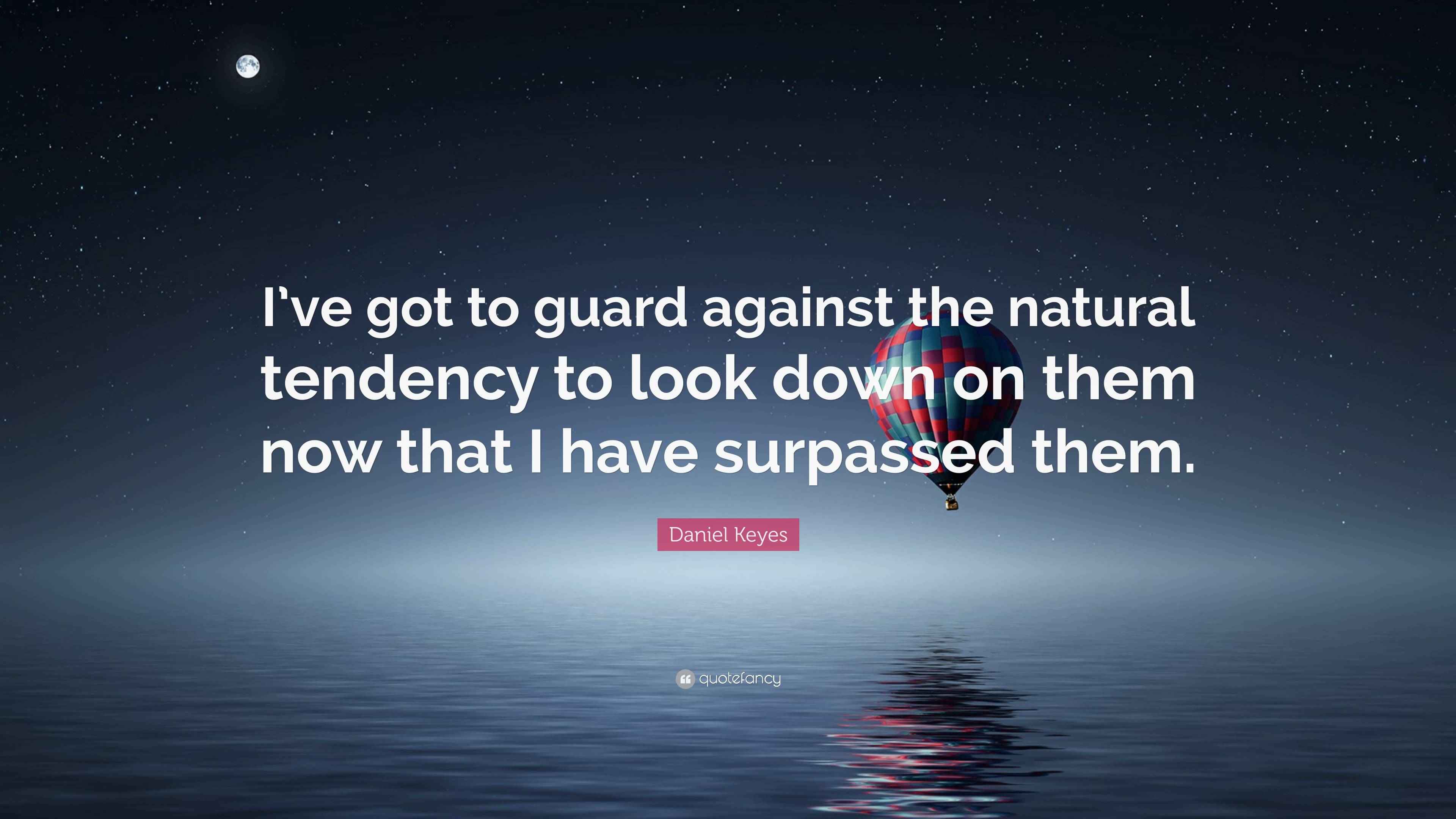 Daniel Keyes Quote: “I’ve got to guard against the natural tendency to ...