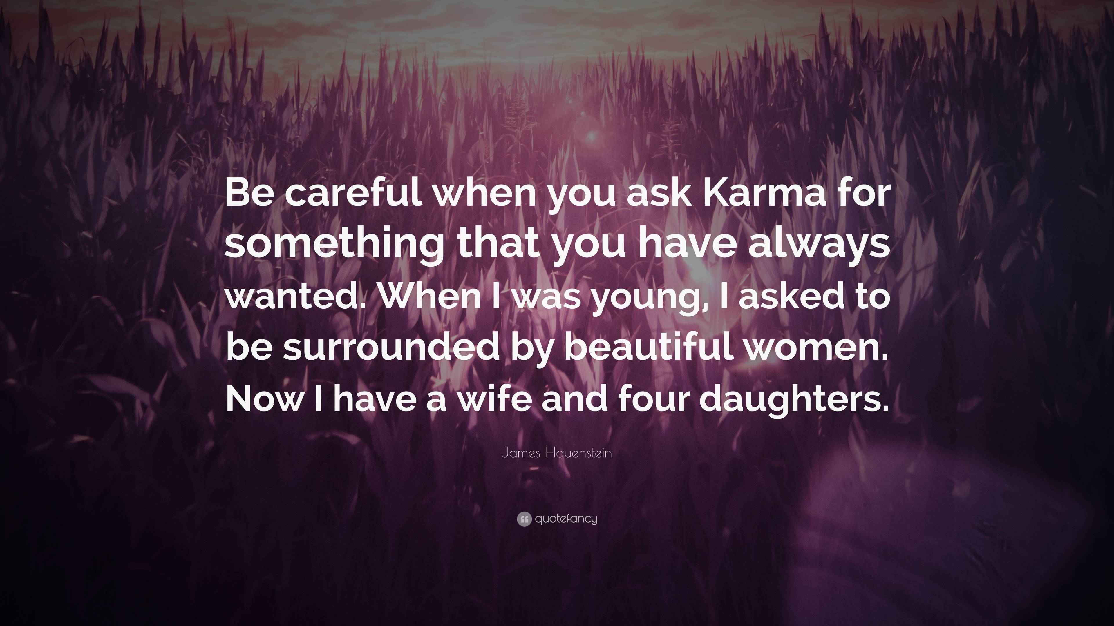 James Hauenstein Quote: “Be careful when you ask Karma for something ...