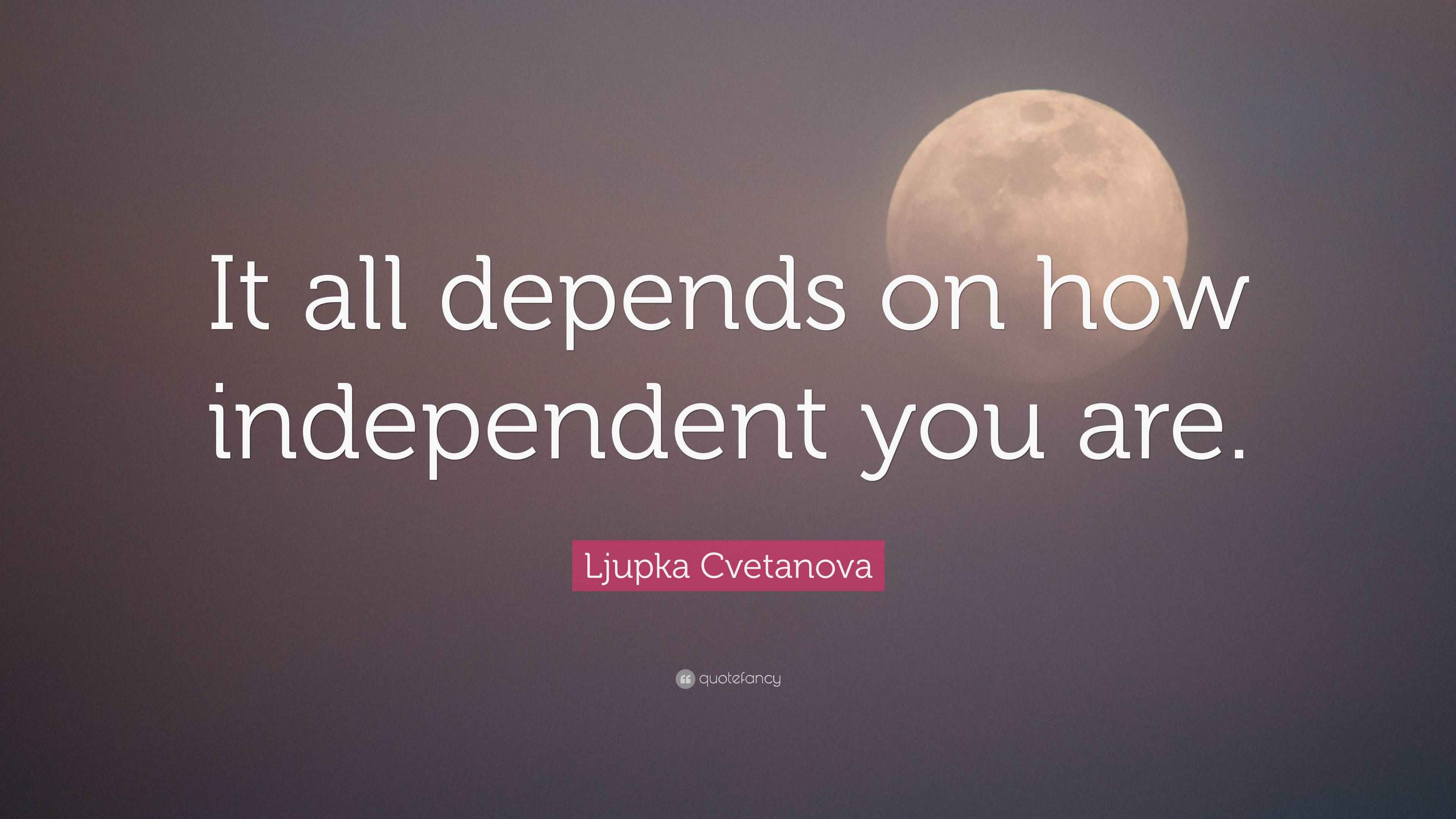Ljupka Cvetanova Quote: “It all depends on how independent you are.”