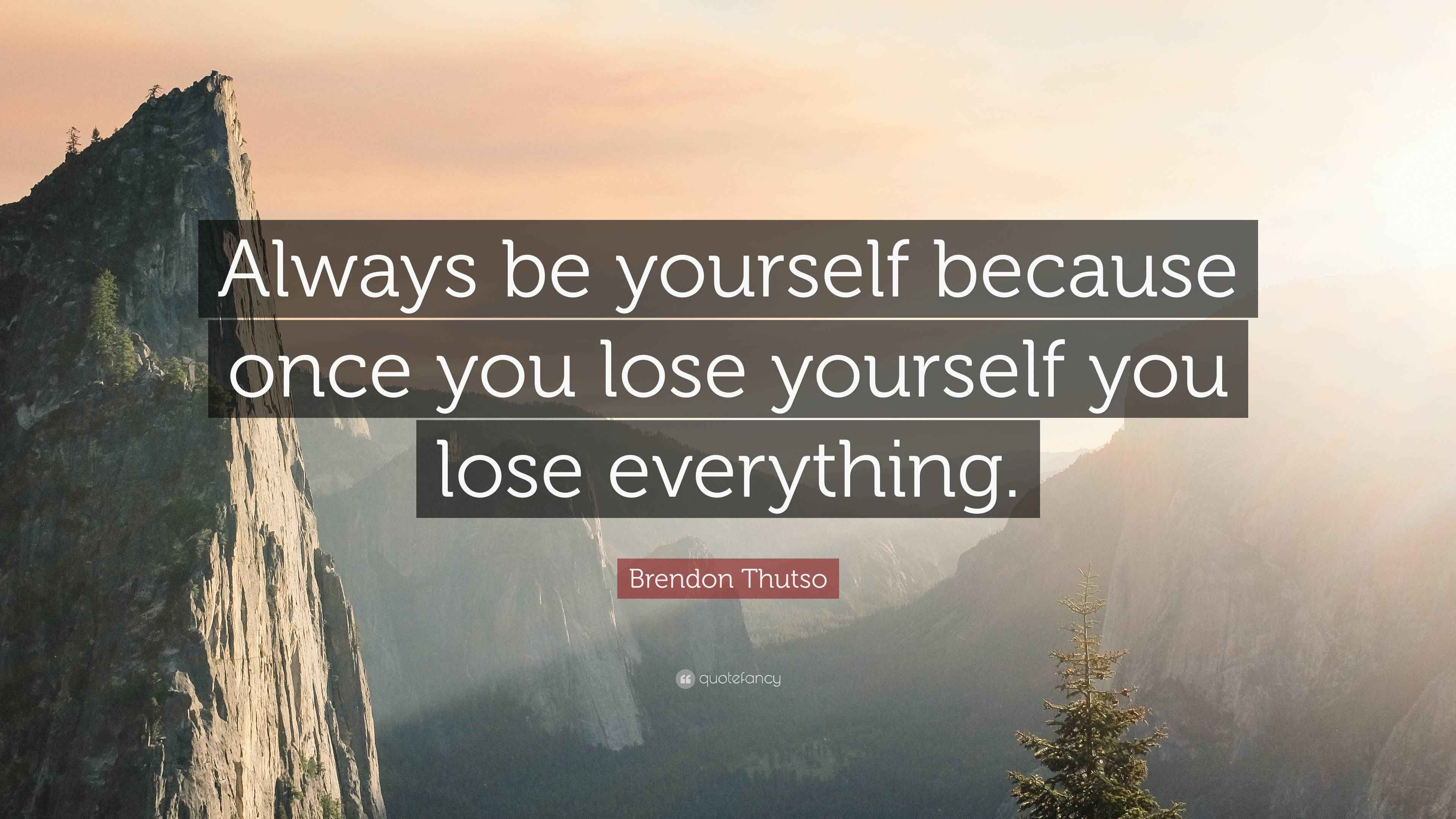 Brendon Thutso Quote: “Always be yourself because once you lose ...
