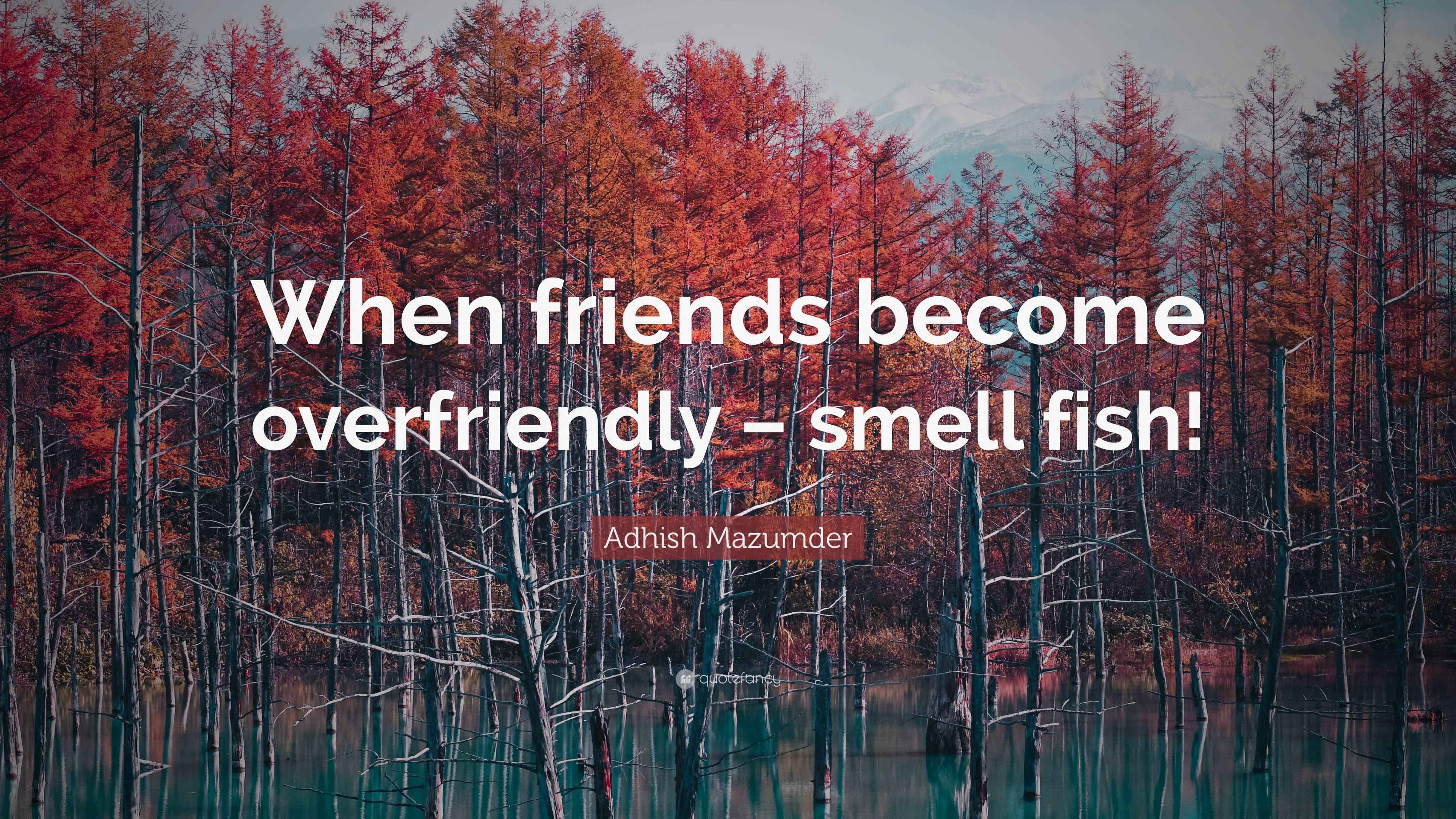 Adhish Mazumder Quote: “When friends become overfriendly – smell fish!”