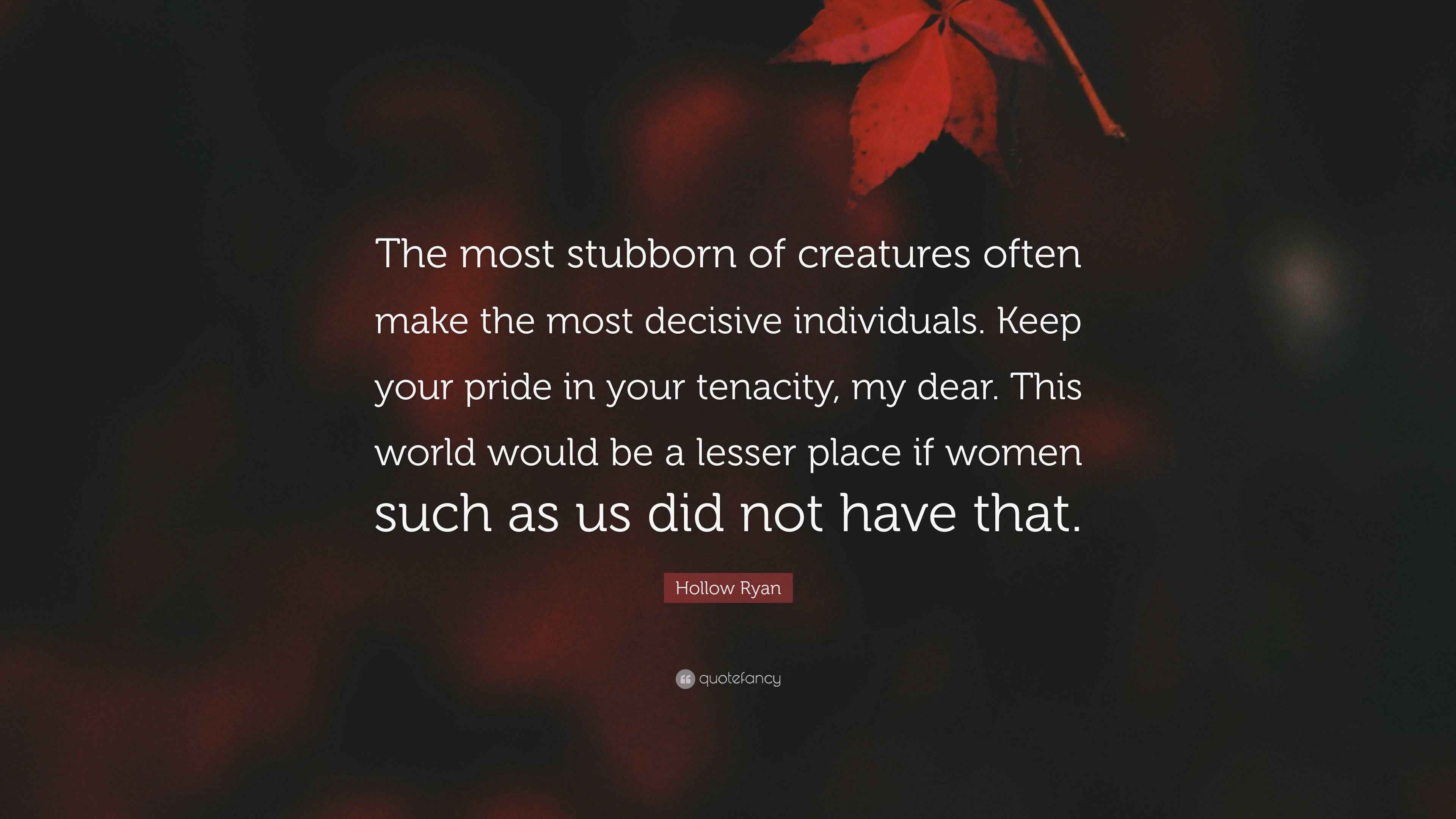 Hollow Ryan Quote: “The most stubborn of creatures often make the most ...