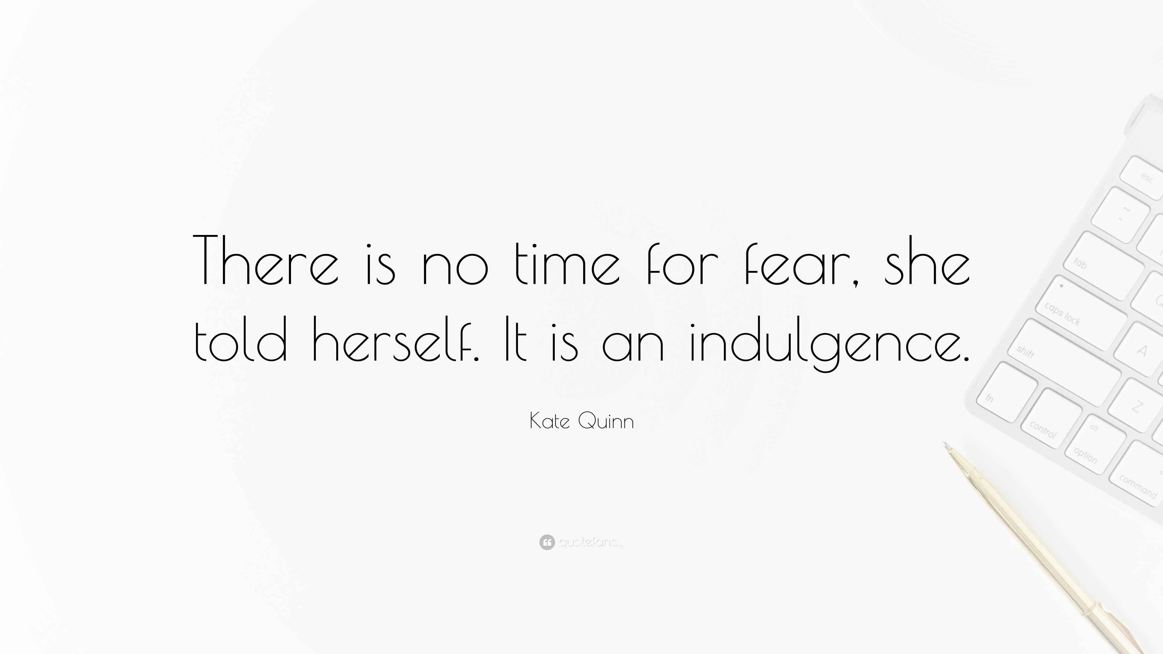 Kate Quinn Quote: “There is no time for fear, she told herself. It is an indulgence.”