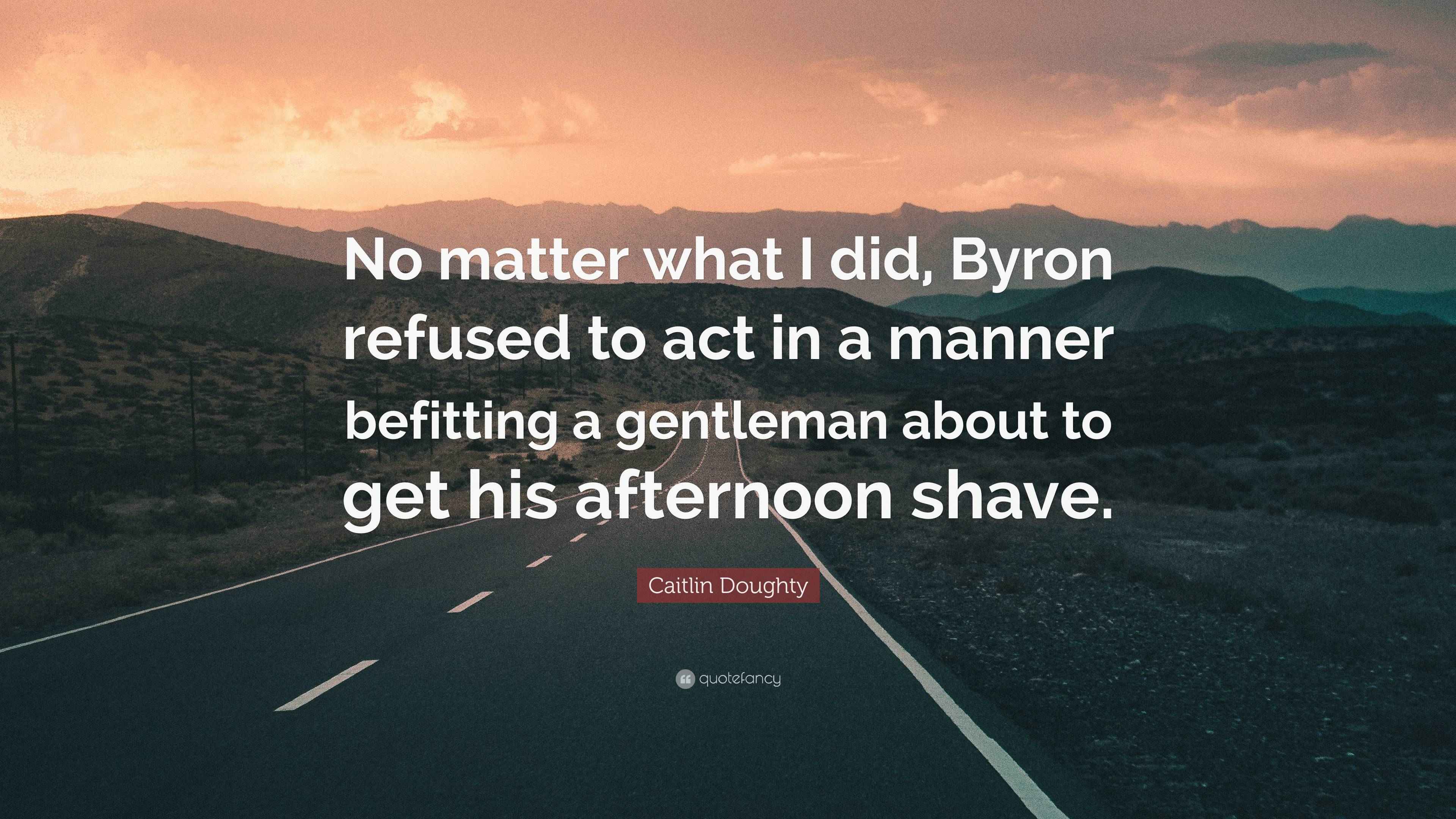 Caitlin Doughty Quote: “No matter what I did, Byron refused to act in a ...