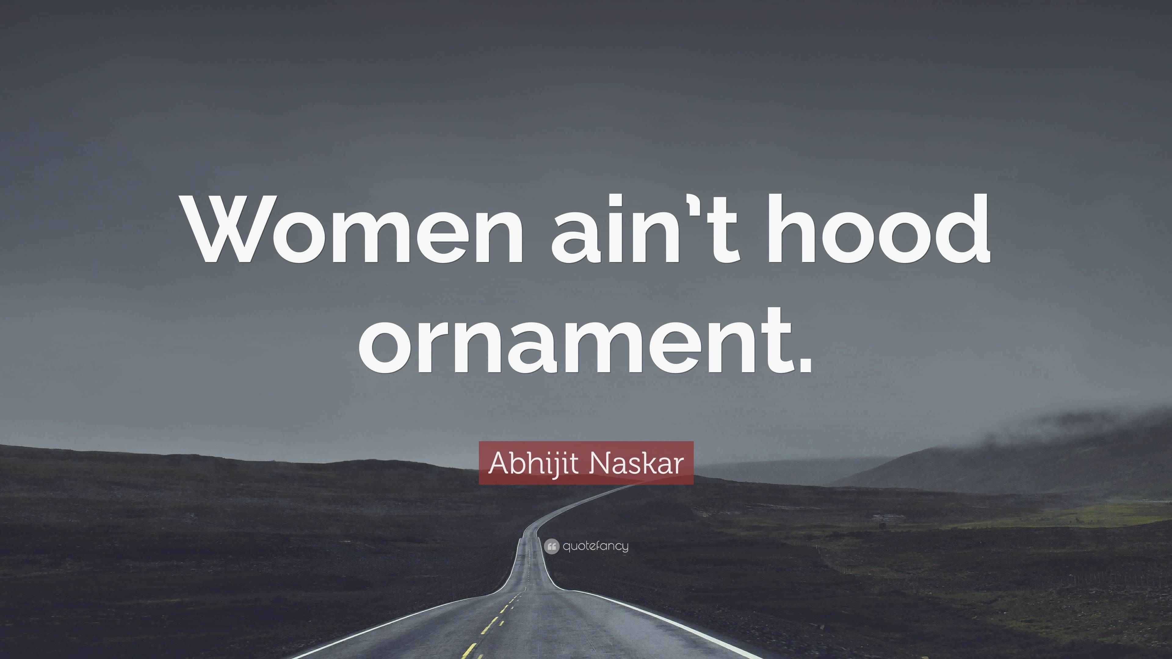 Abhijit Naskar Quote: “Women ain’t hood ornament.”