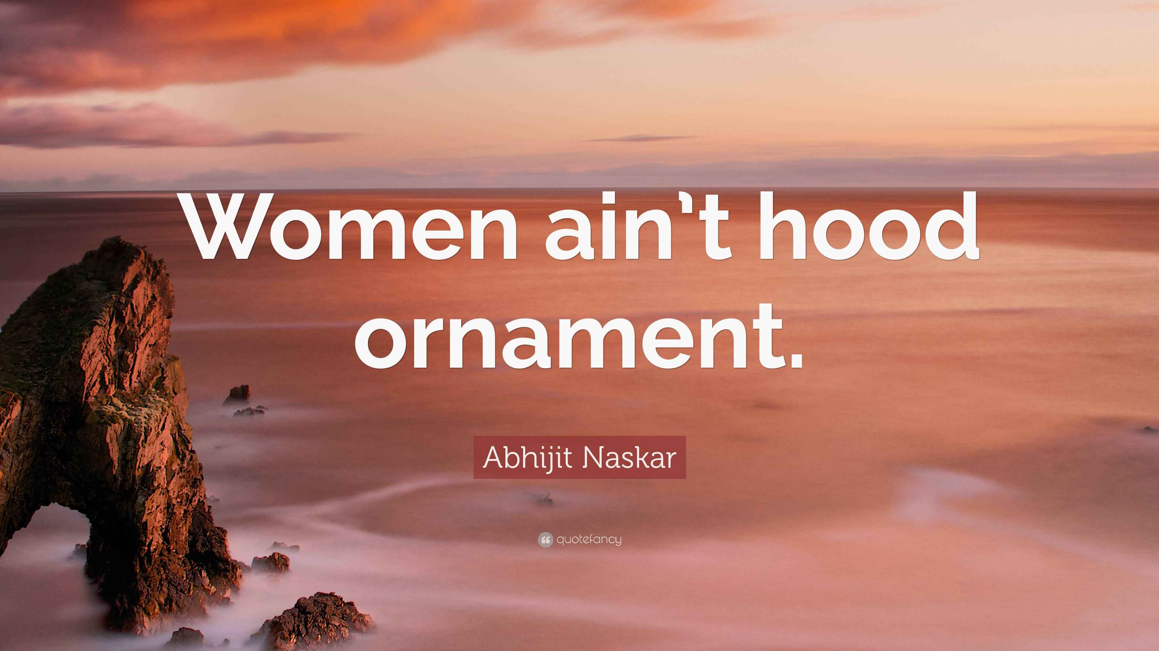 Abhijit Naskar Quote: “Women ain’t hood ornament.”