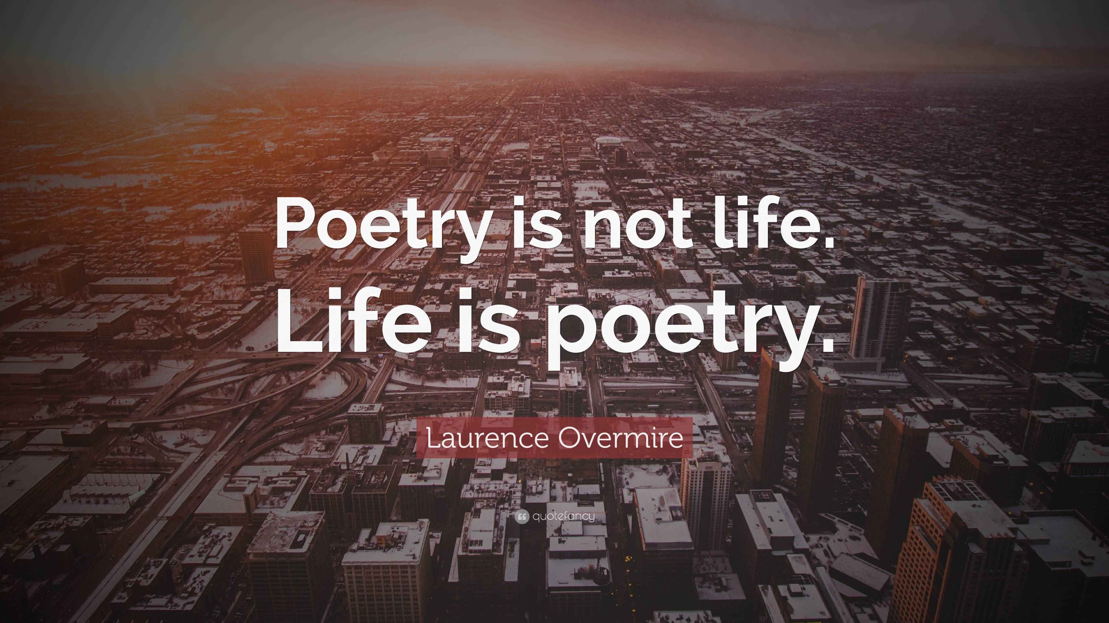 Laurence Overmire Quote: “Poetry is not life. Life is poetry.”