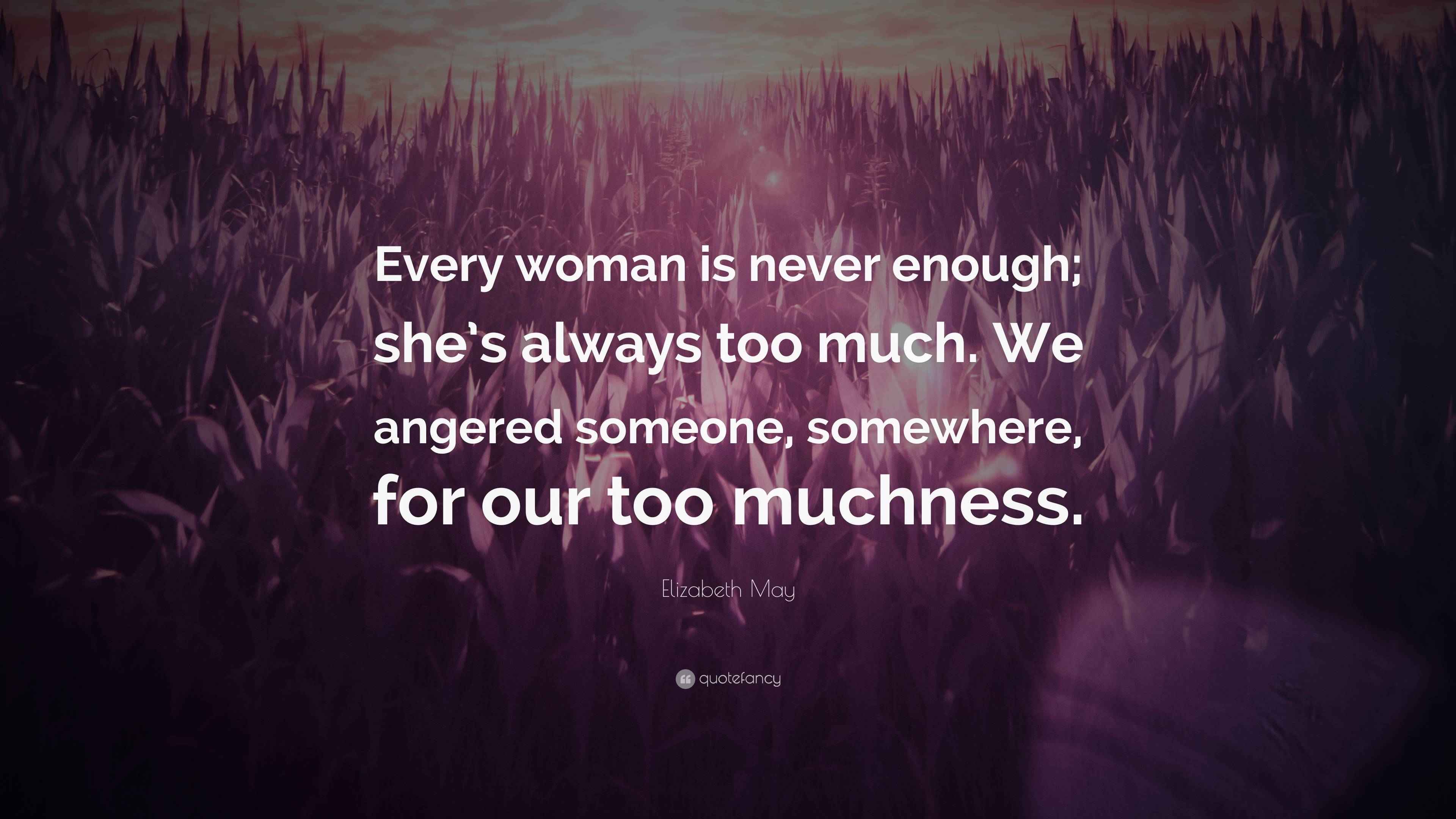Elizabeth May Quote: “Every woman is never enough; she’s always too ...