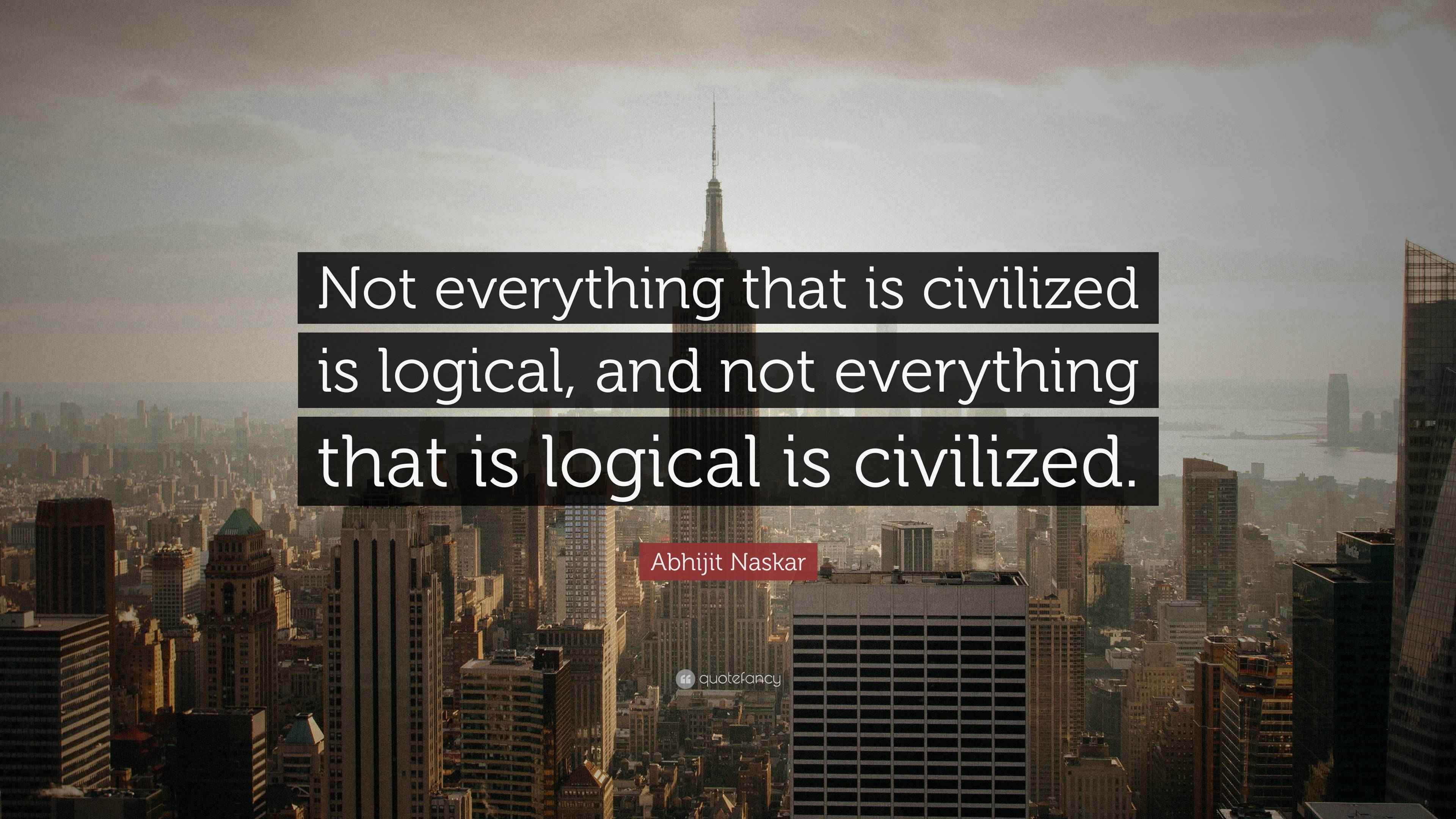 Abhijit Naskar Quote: “Not everything that is civilized is logical, and ...