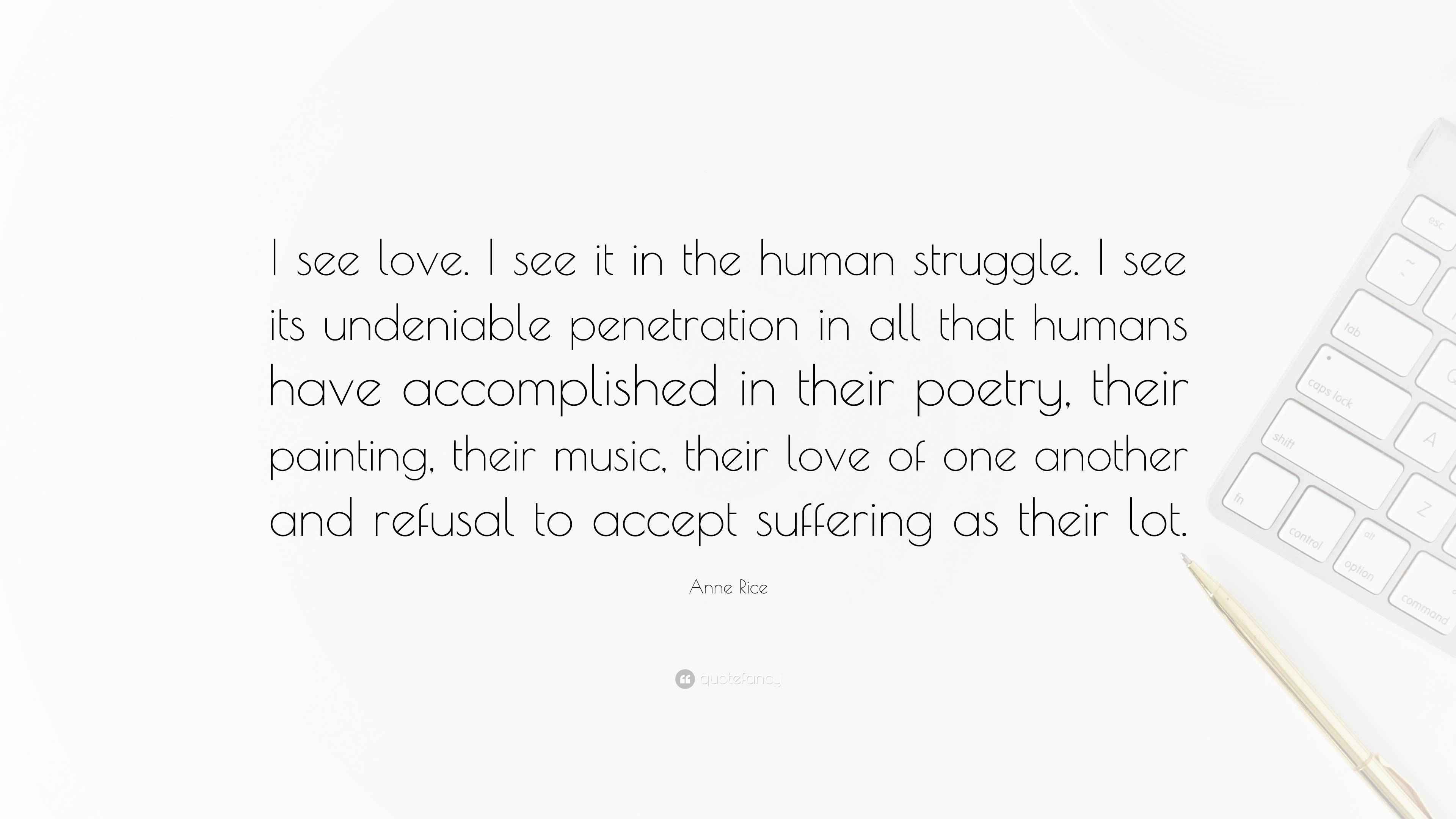 Anne Rice Quote: “I see love. I see it in the human struggle. I see its ...