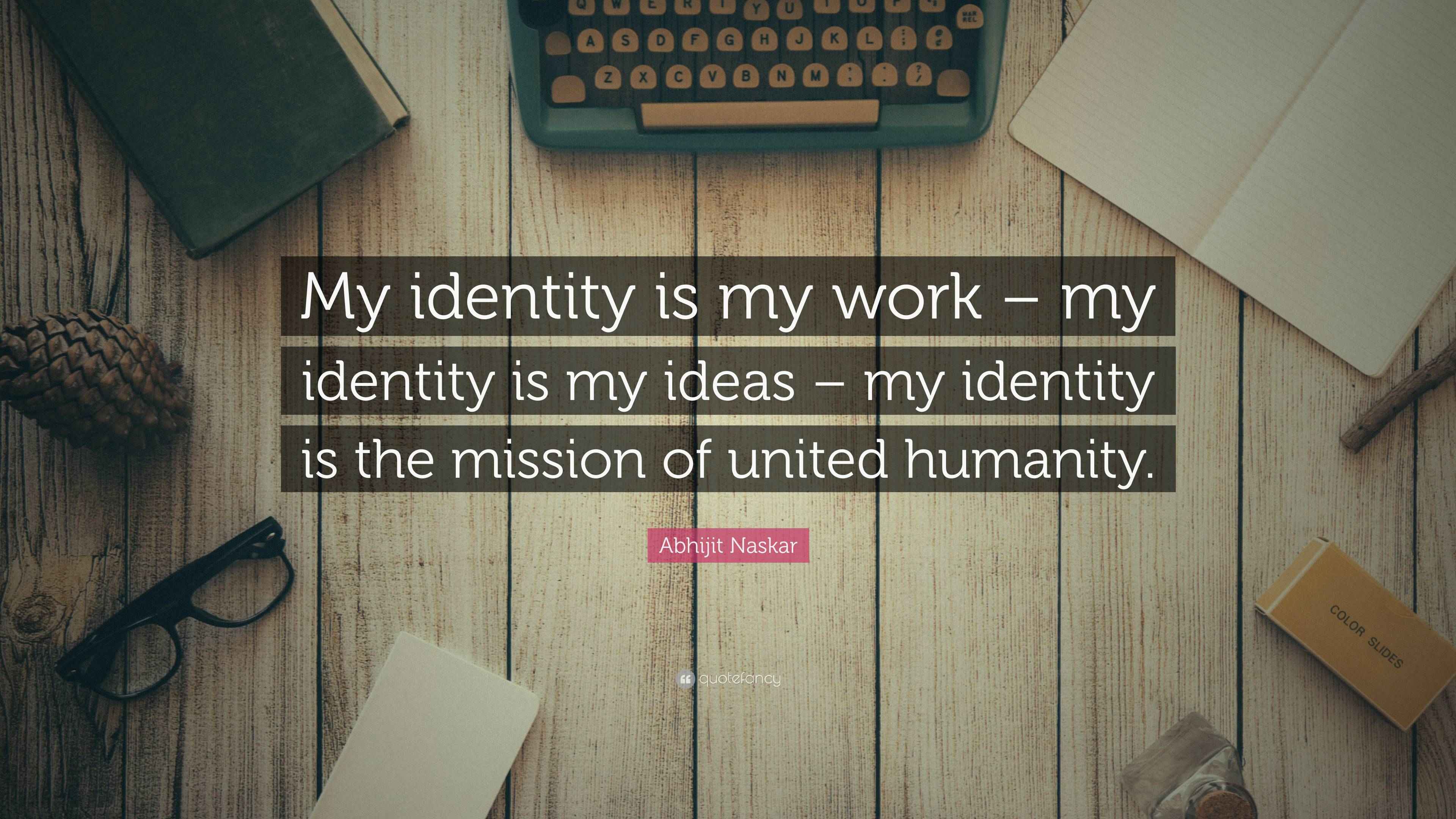Abhijit Naskar Quote: “My identity is my work – my identity is my ideas ...