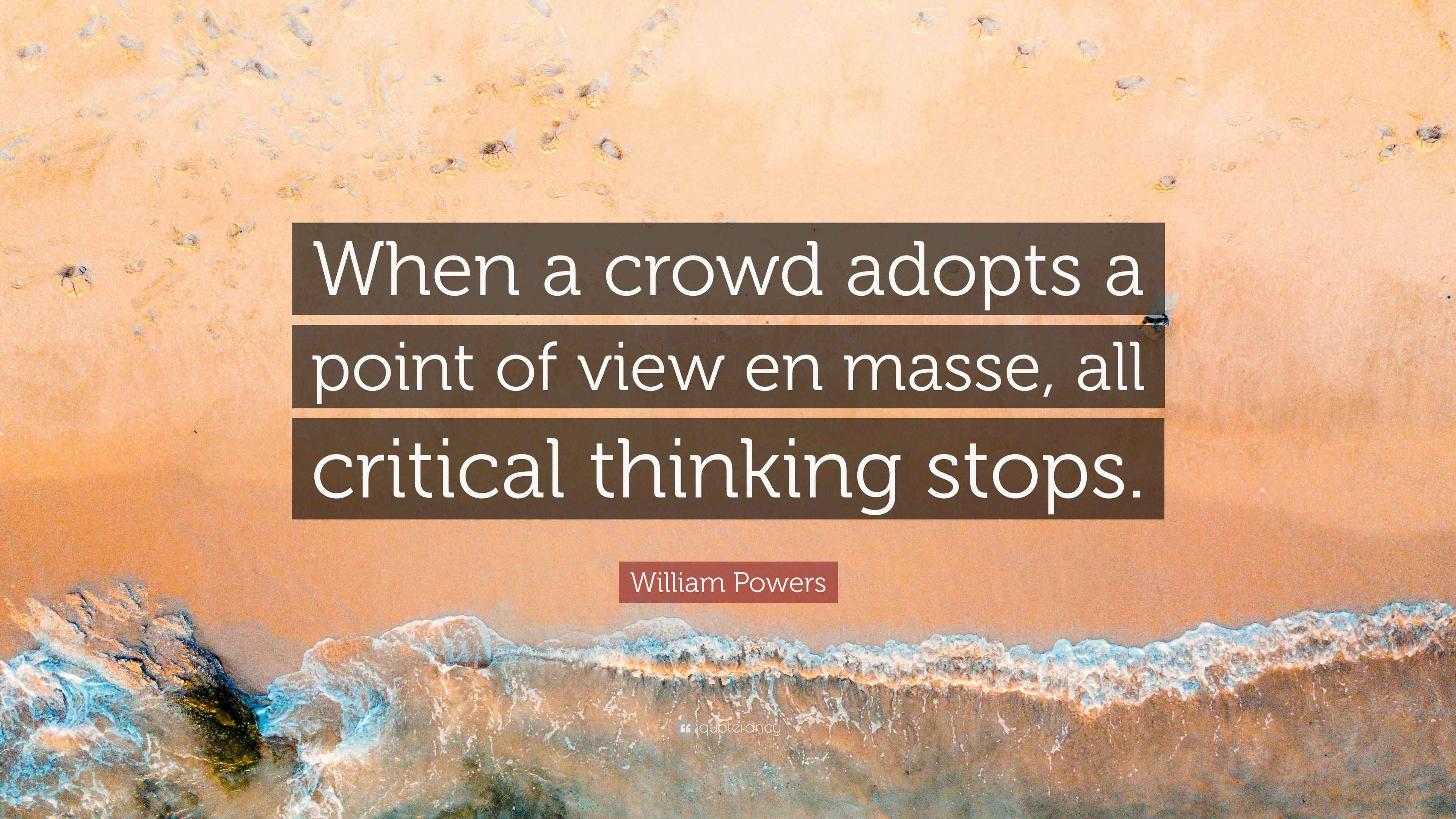 William Powers Quote: “When a crowd adopts a point of view en masse ...