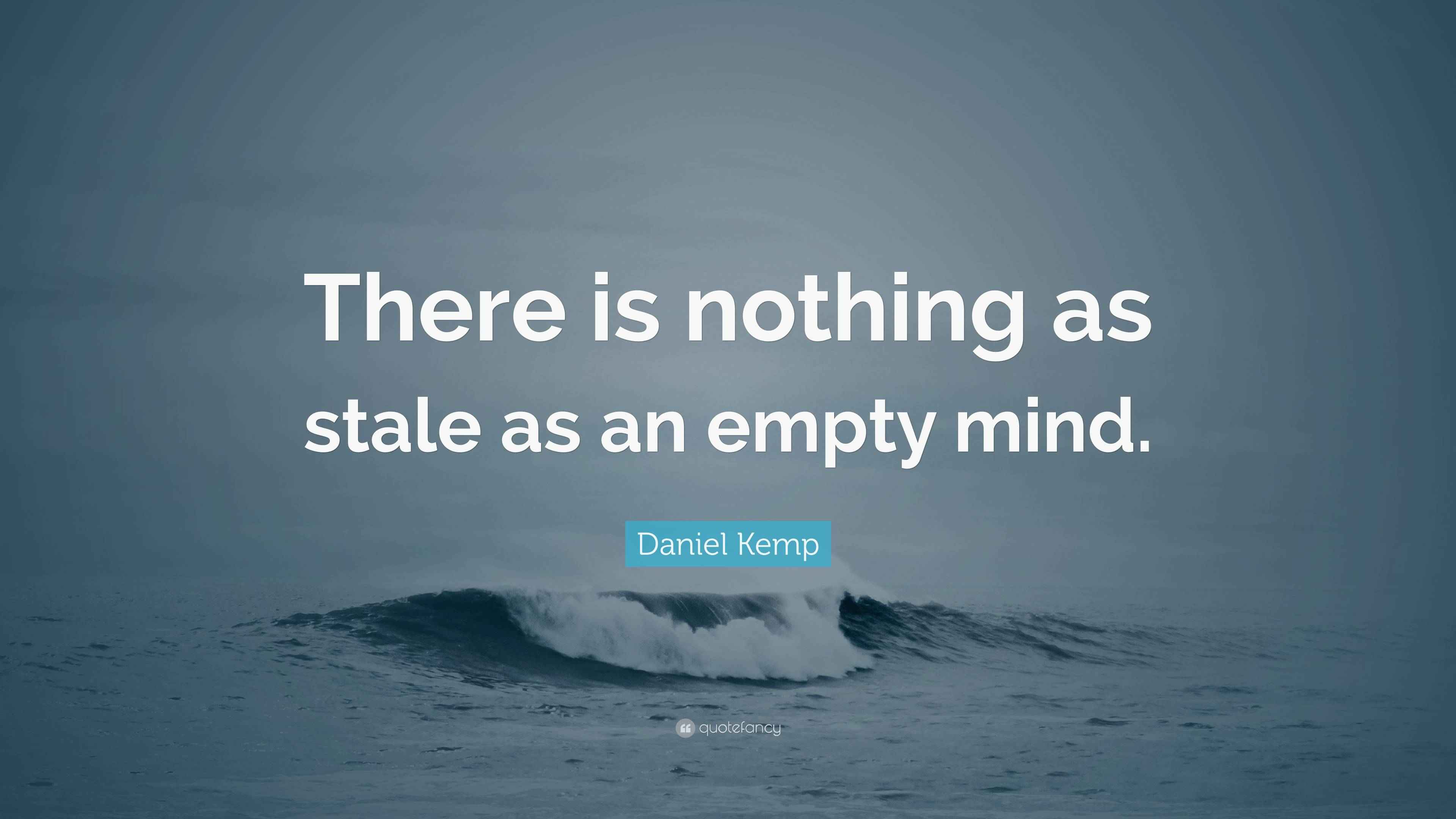 Daniel Kemp Quote: “There is nothing as stale as an empty mind.”