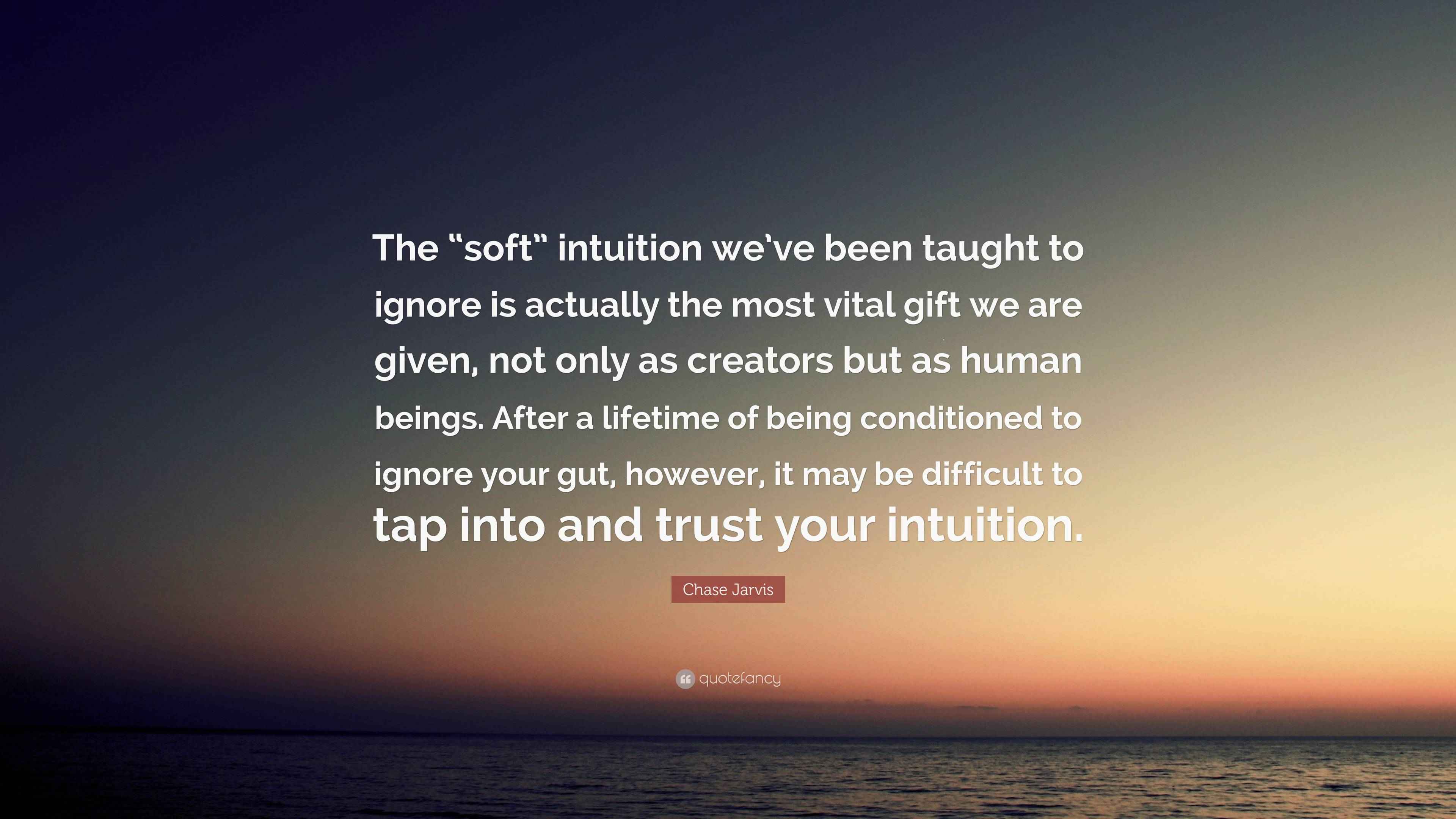 Chase Jarvis Quote: “The “soft” intuition we’ve been taught to ignore ...