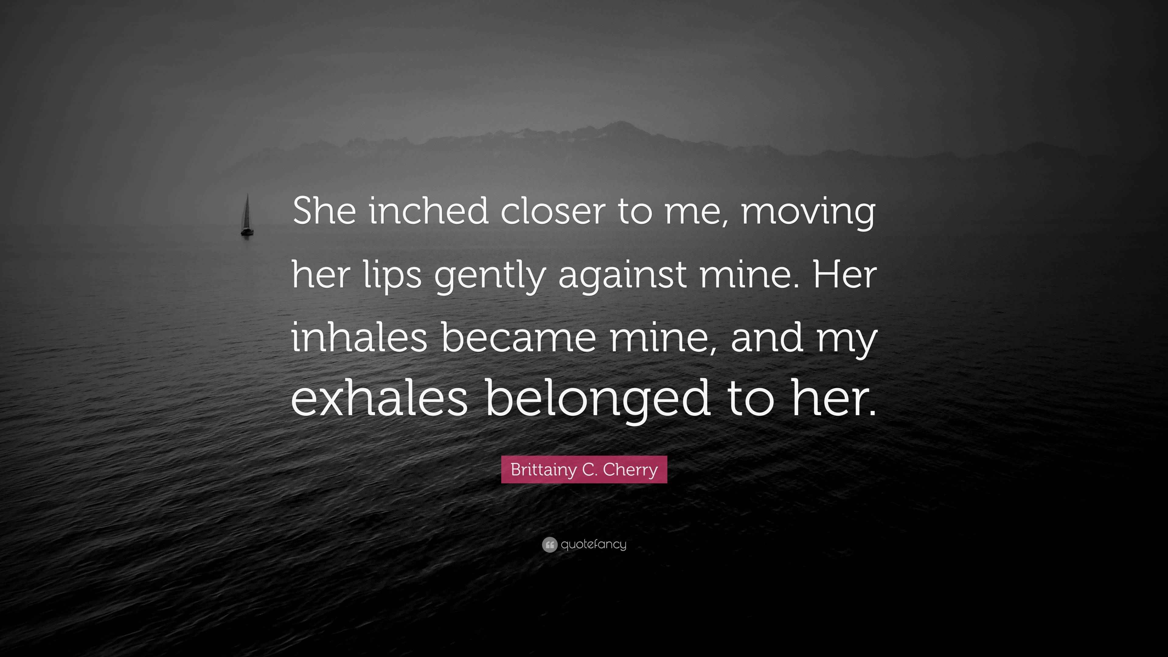Brittainy C. Cherry Quote: “She inched closer to me, moving her lips ...