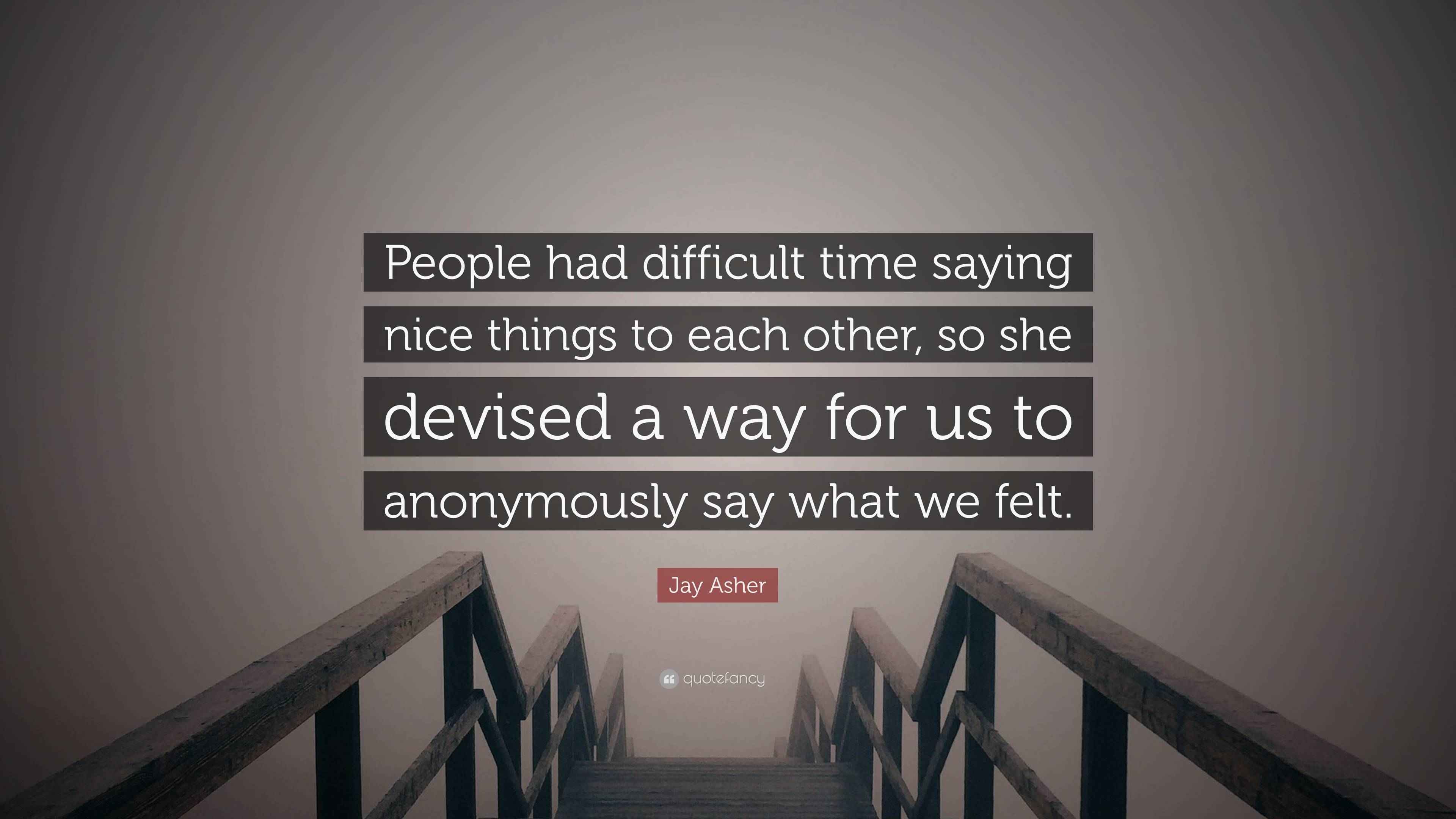 Jay Asher Quote: “People had difficult time saying nice things to each ...