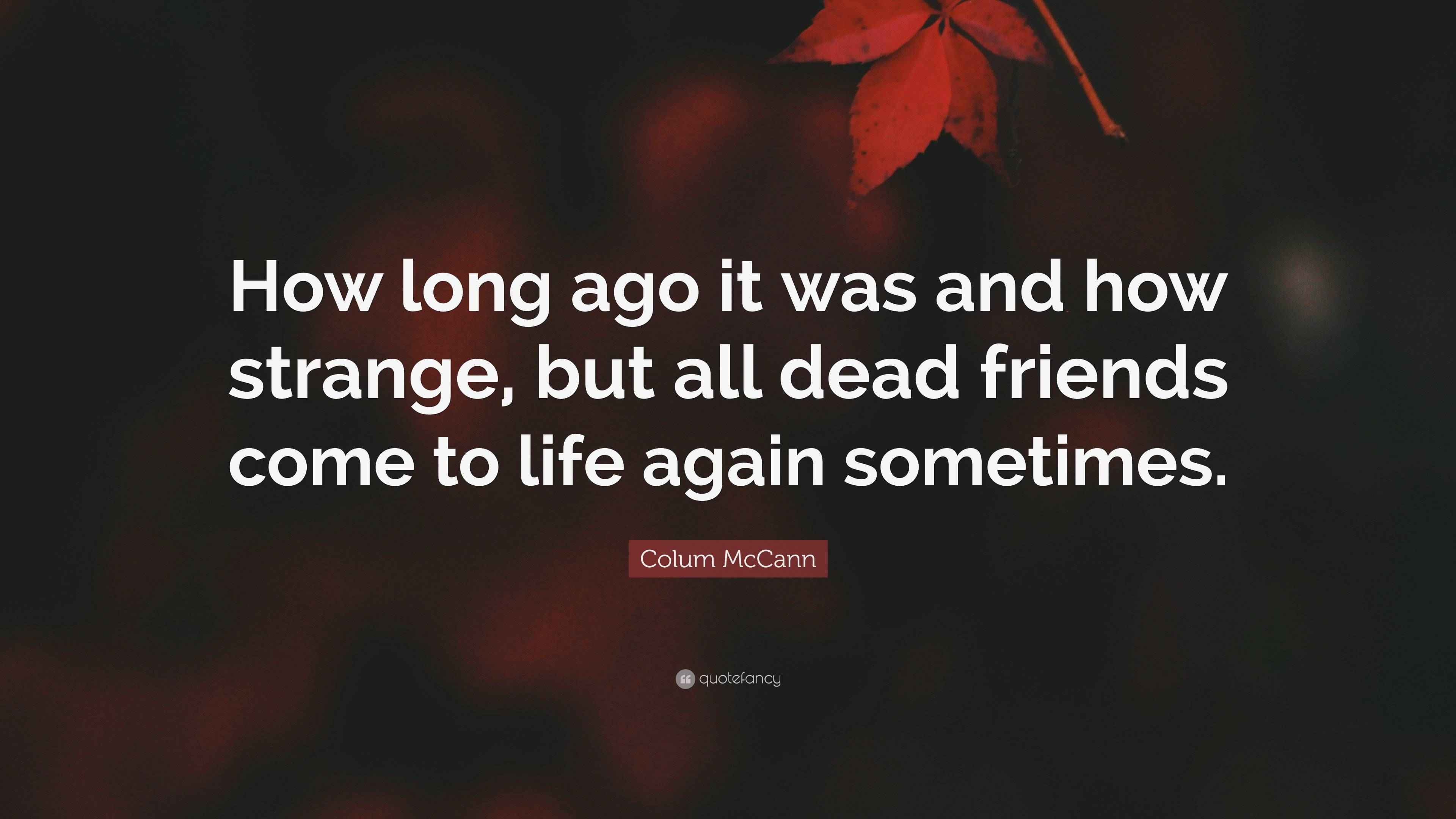 Colum McCann Quote: “How long ago it was and how strange, but all dead ...