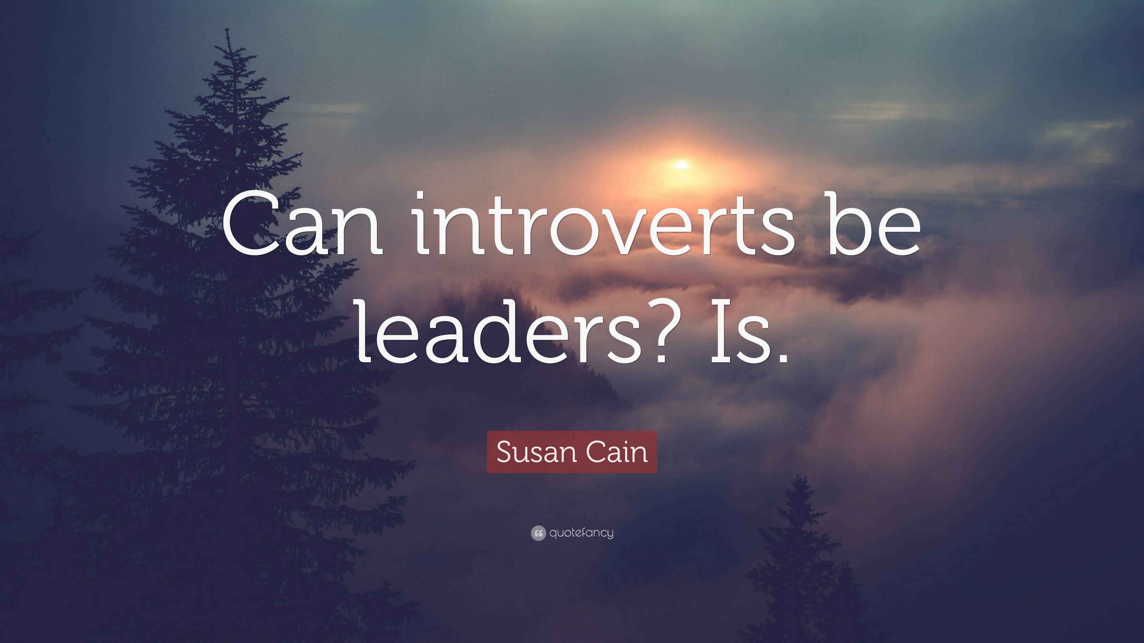 Susan Cain Quote: “Can introverts be leaders? Is.”