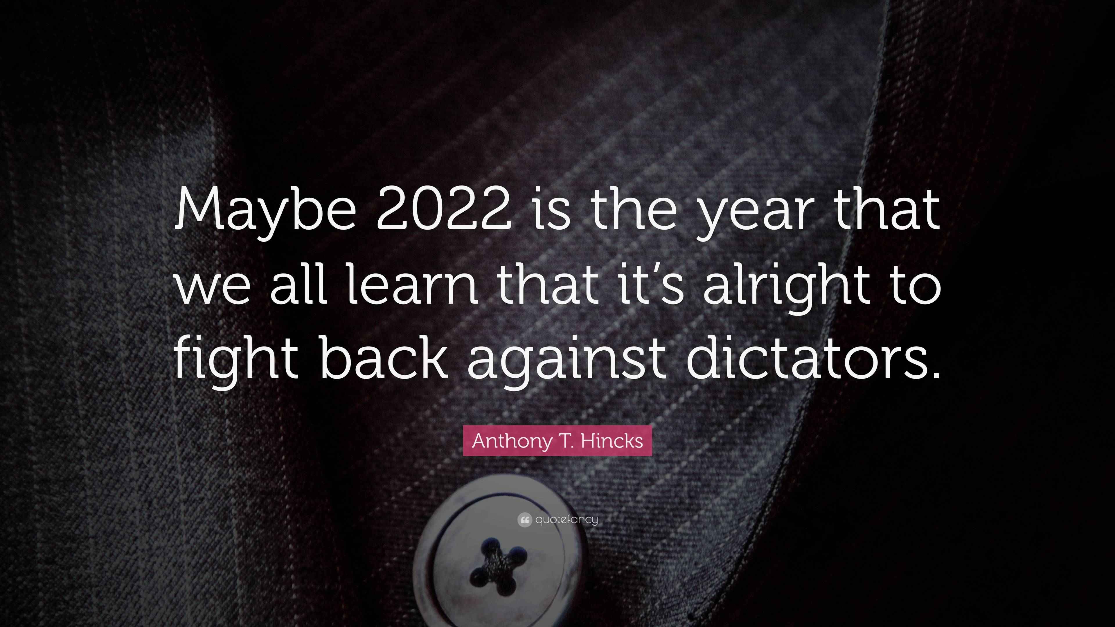 Anthony T. Hincks Quote: “Maybe 2022 is the year that we all learn that ...