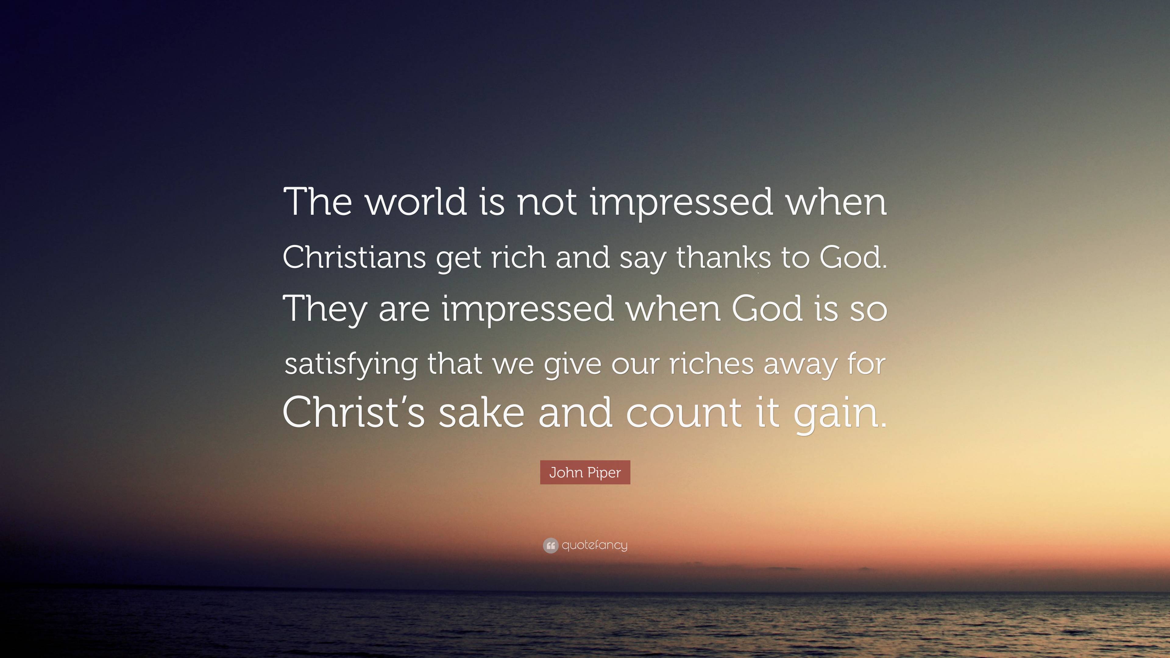 John Piper Quote: “The world is not impressed when Christians get rich ...