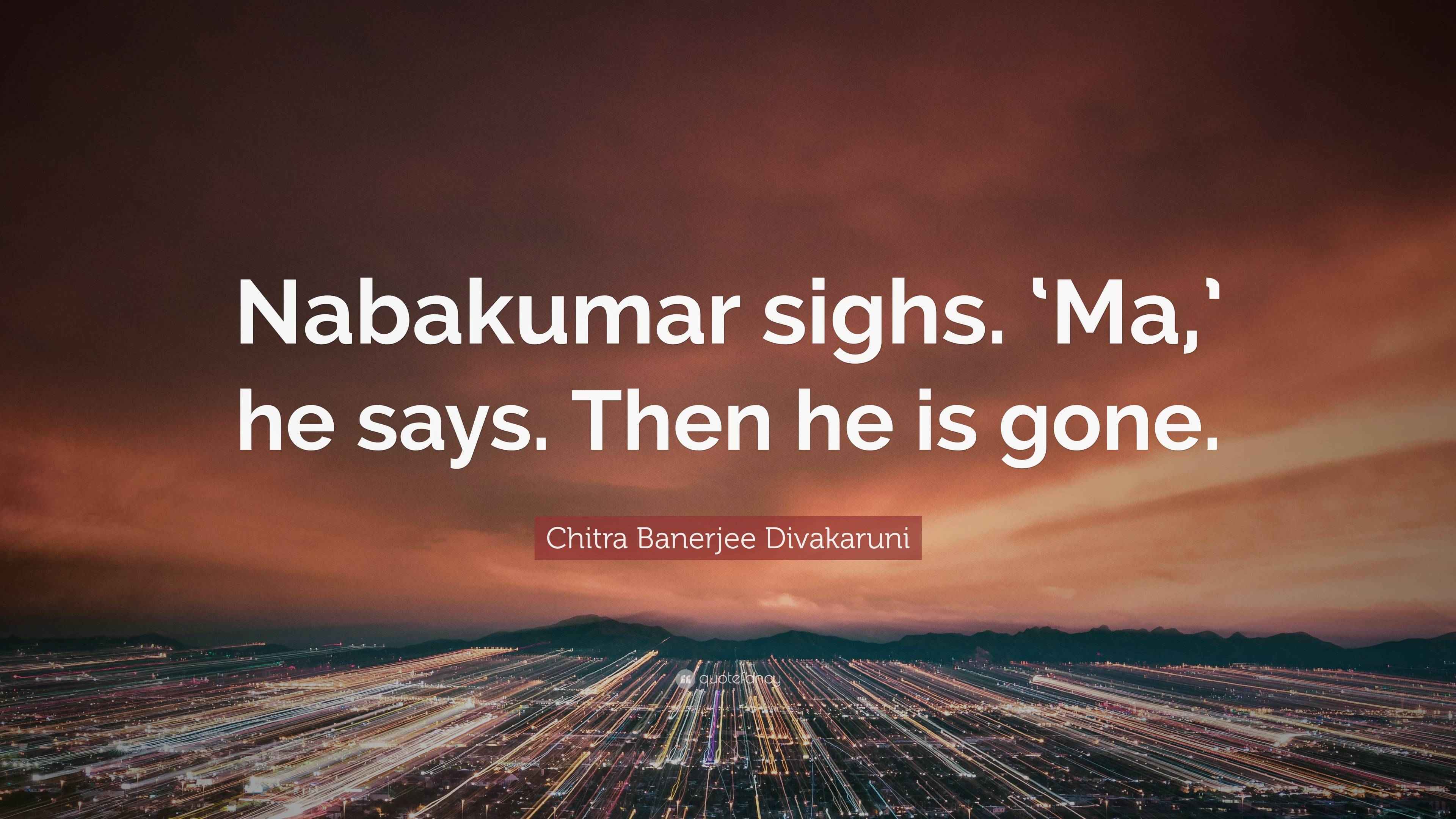 Chitra Banerjee Divakaruni Quote: “Nabakumar sighs. ‘Ma,’ he says. Then ...