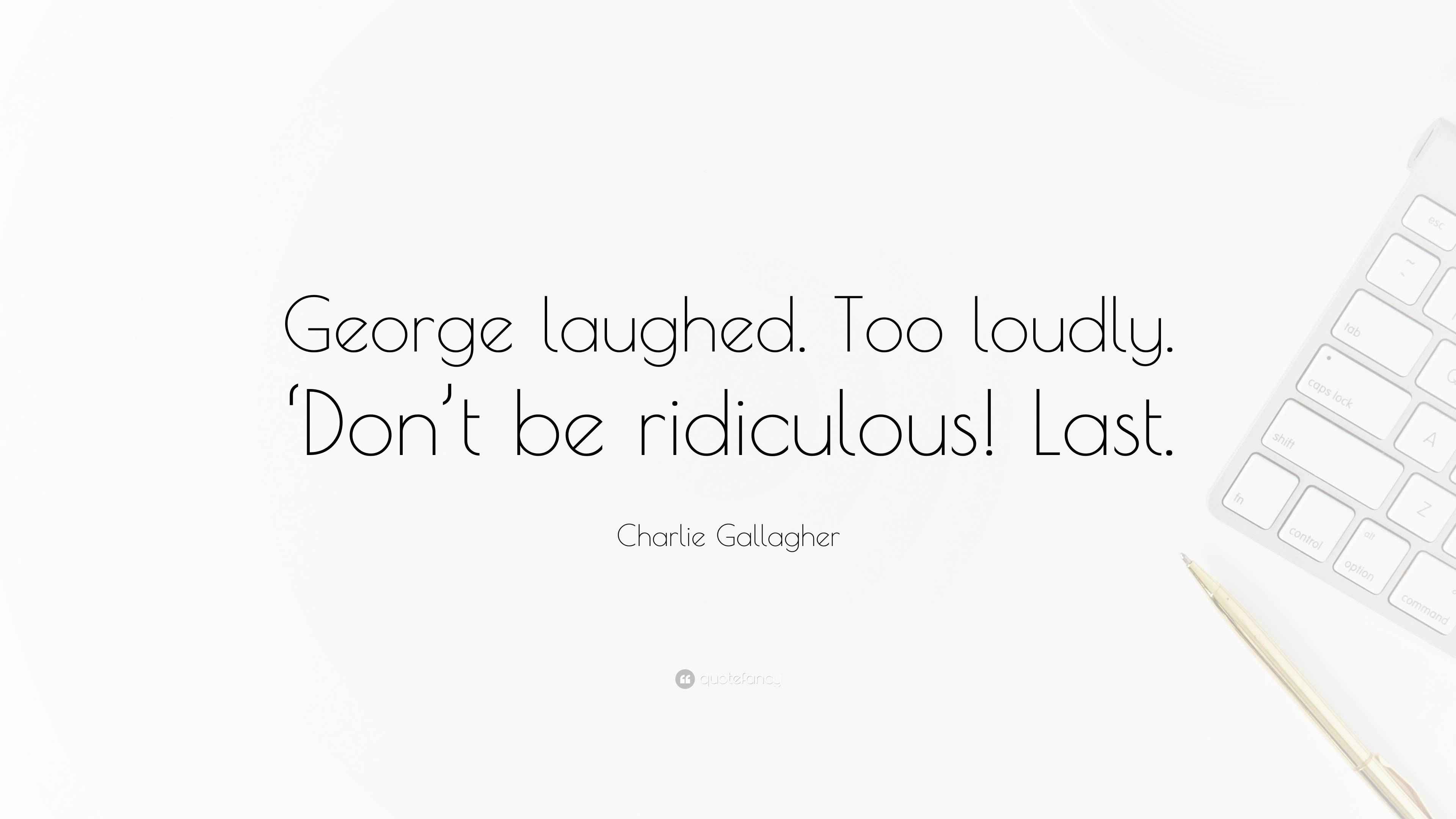 Charlie Gallagher Quote: “George laughed. Too loudly. ‘Don’t be ...