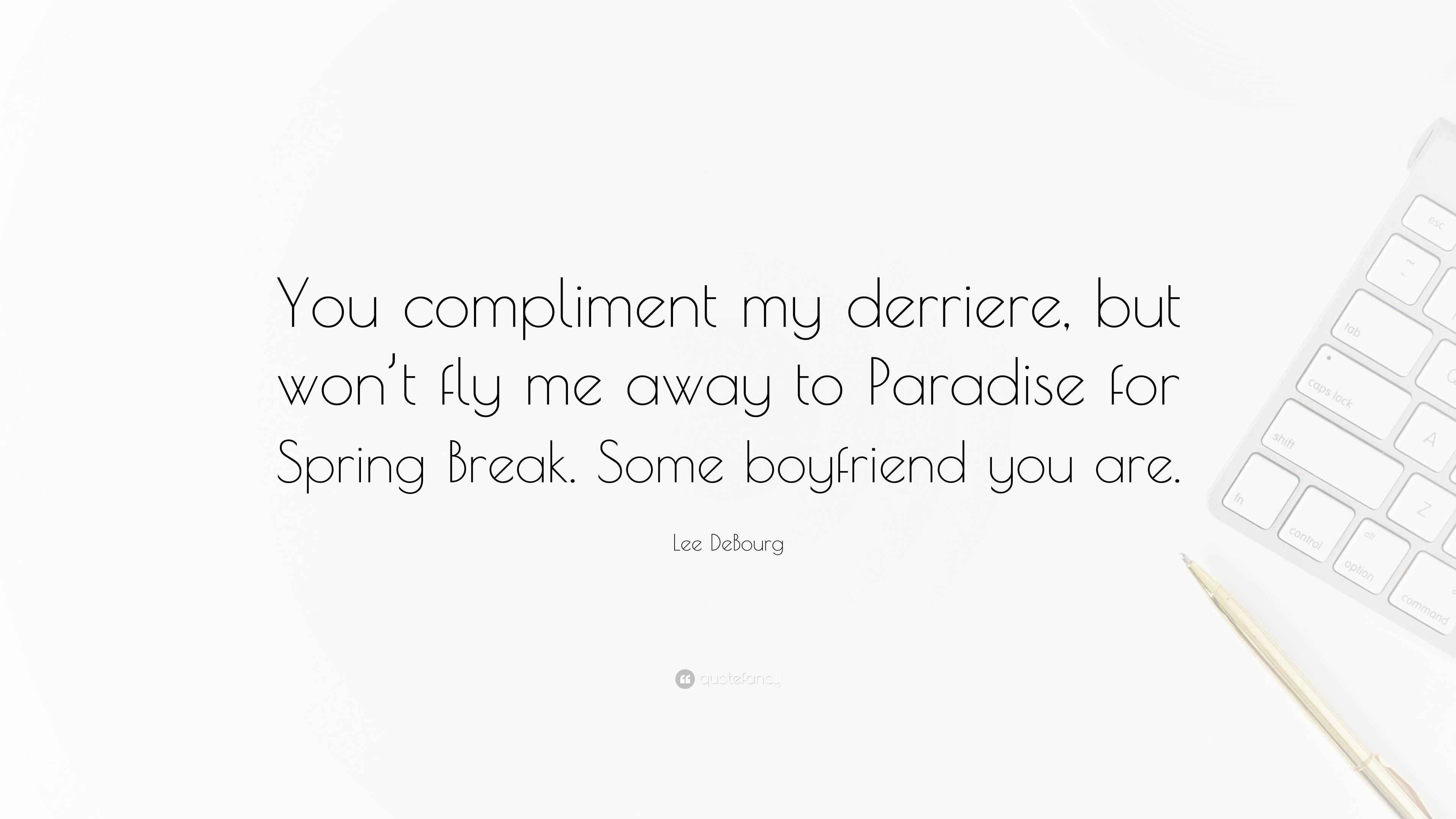 Lee DeBourg Quote: “You compliment my derriere, but won’t fly me away ...