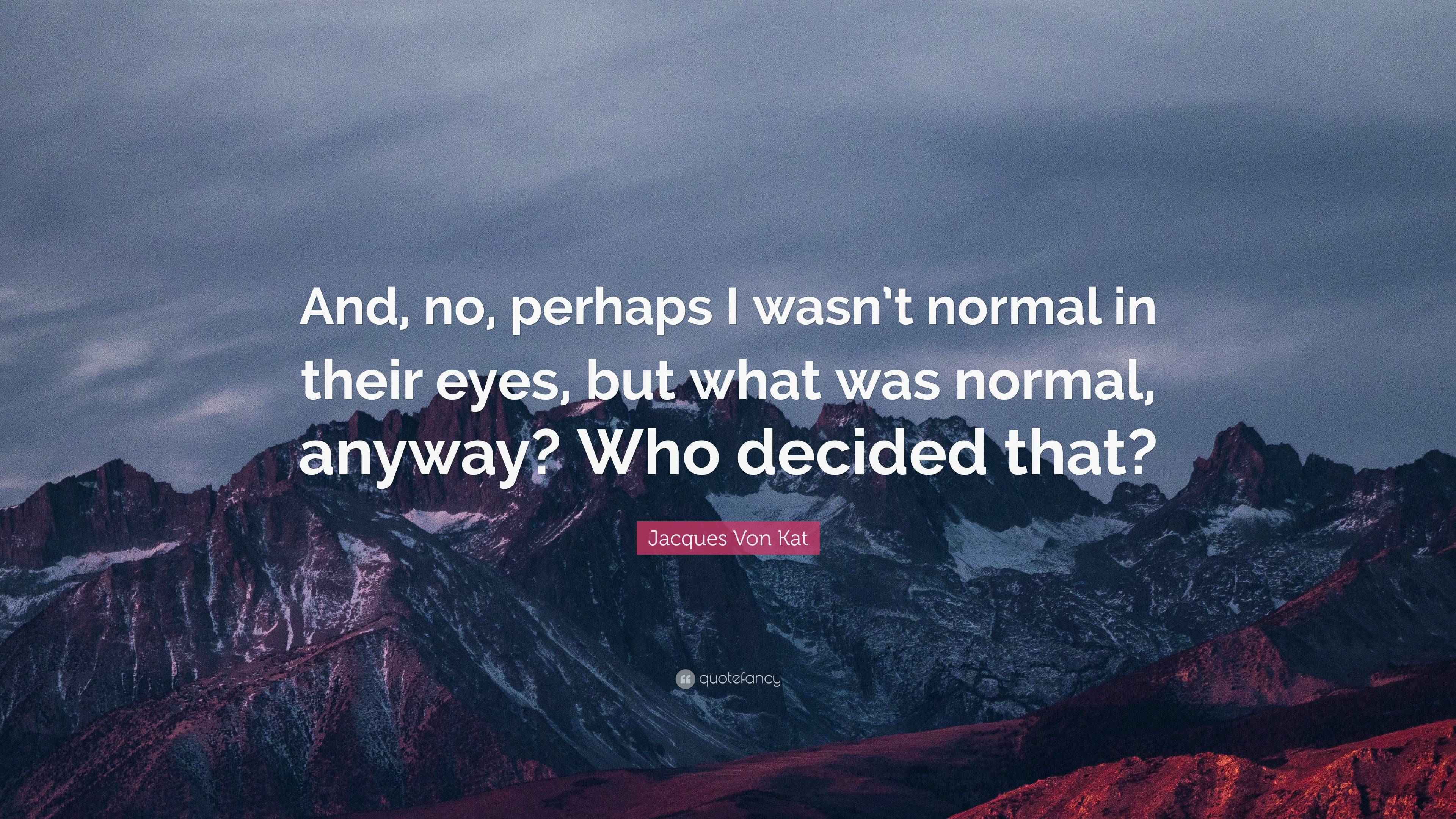 Jacques Von Kat Quote: “And, no, perhaps I wasn’t normal in their eyes ...
