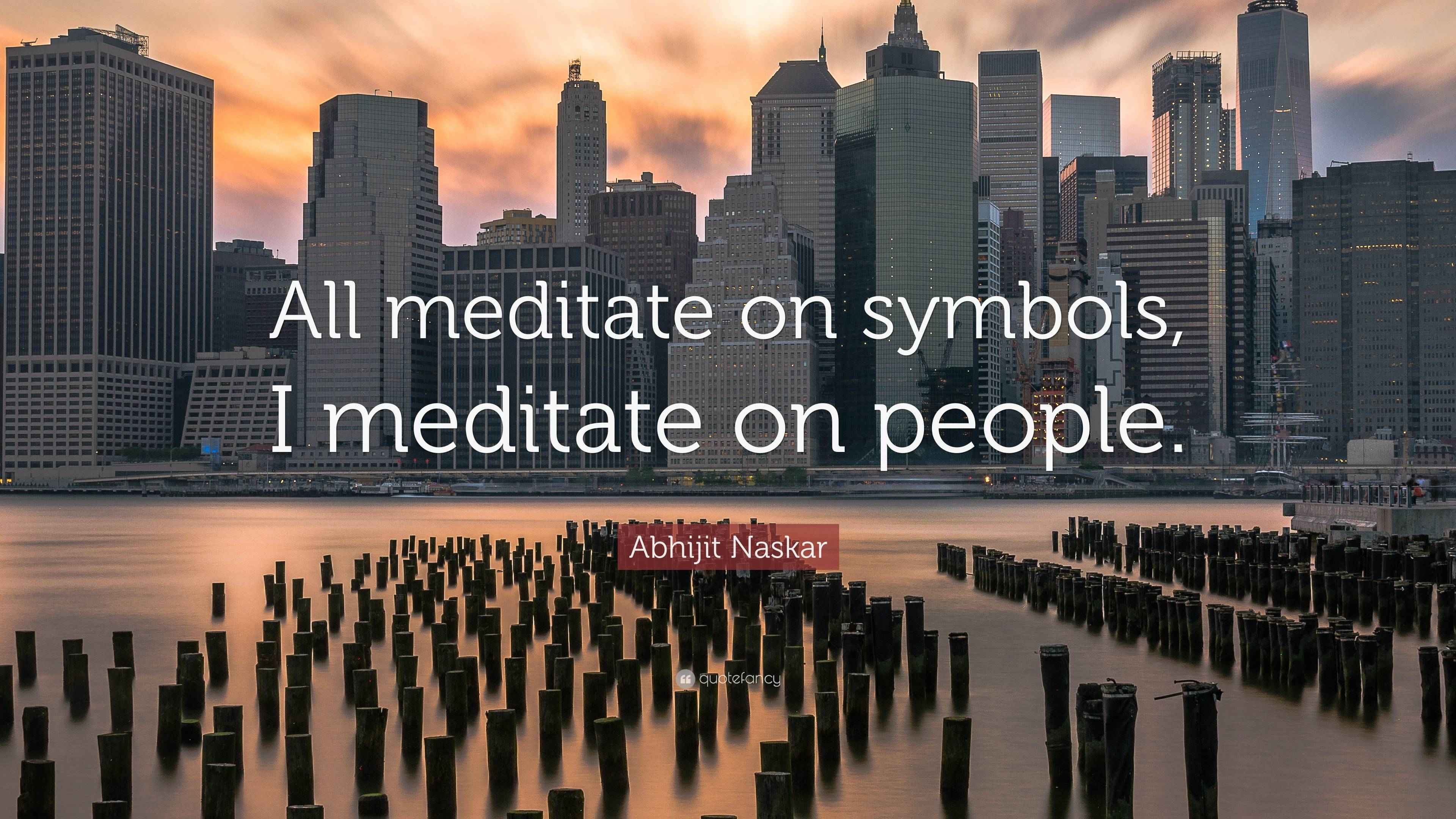Abhijit Naskar Quote: “All meditate on symbols, I meditate on people.”