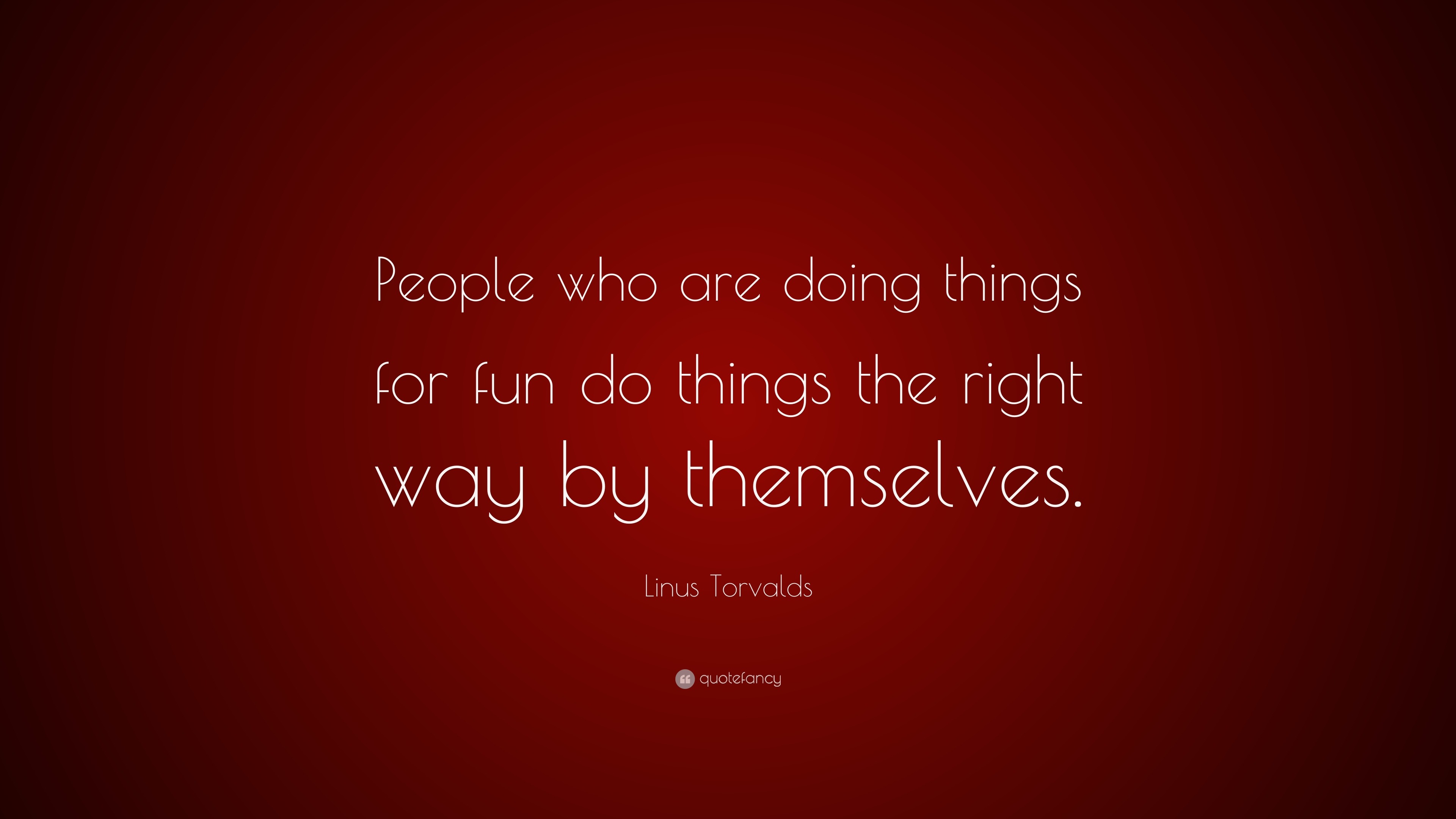 Linus Torvalds Quote: “People who are doing things for fun do things ...