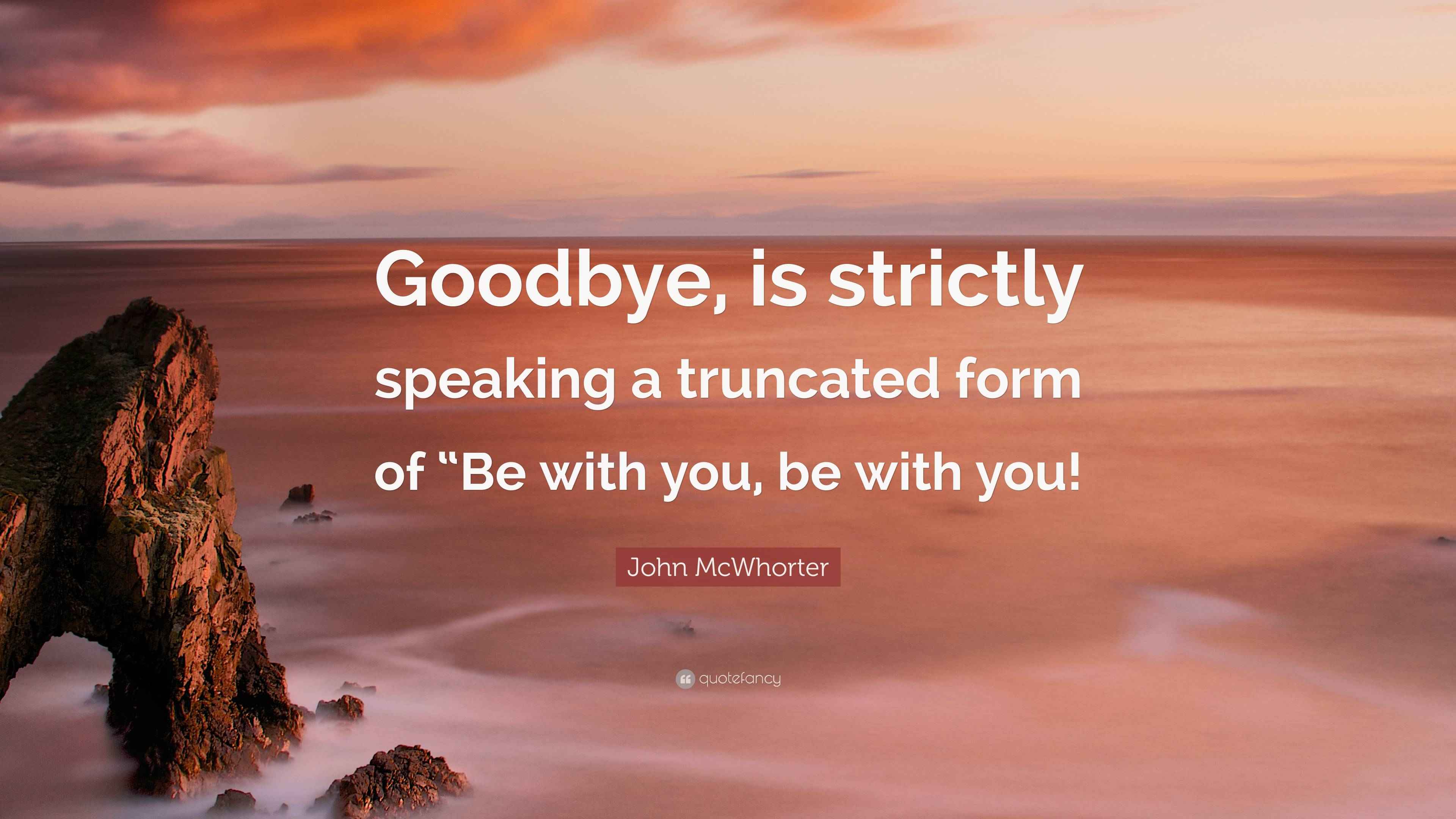 John McWhorter Quote: “Goodbye, is strictly speaking a truncated form ...