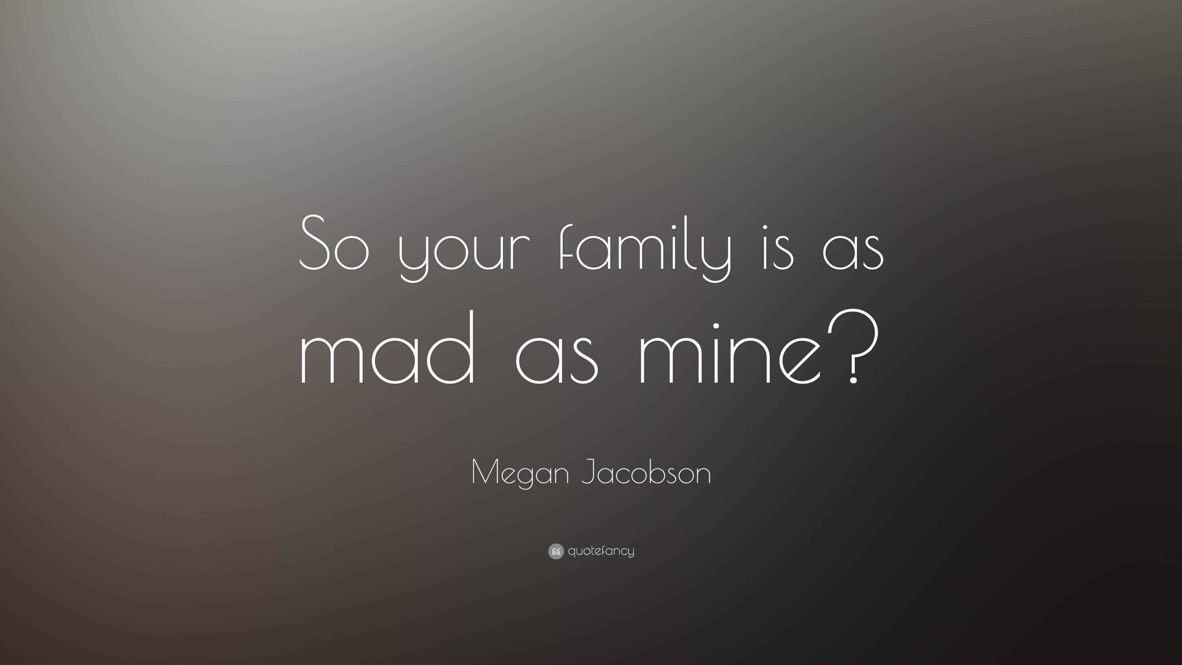 Megan Jacobson Quote: “So your family is as mad as mine?”