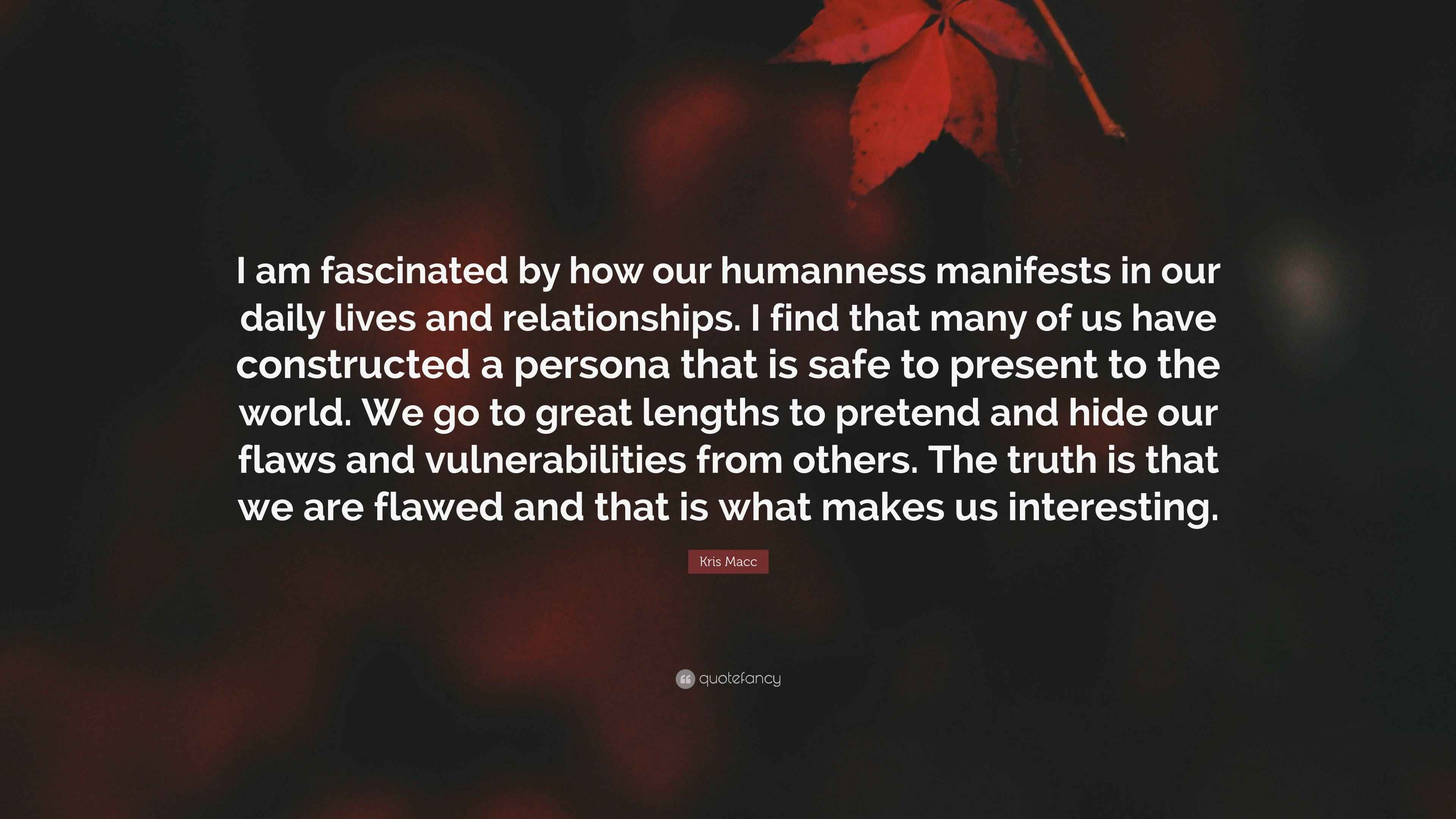 Kris Macc Quote: “I am fascinated by how our humanness manifests in our ...