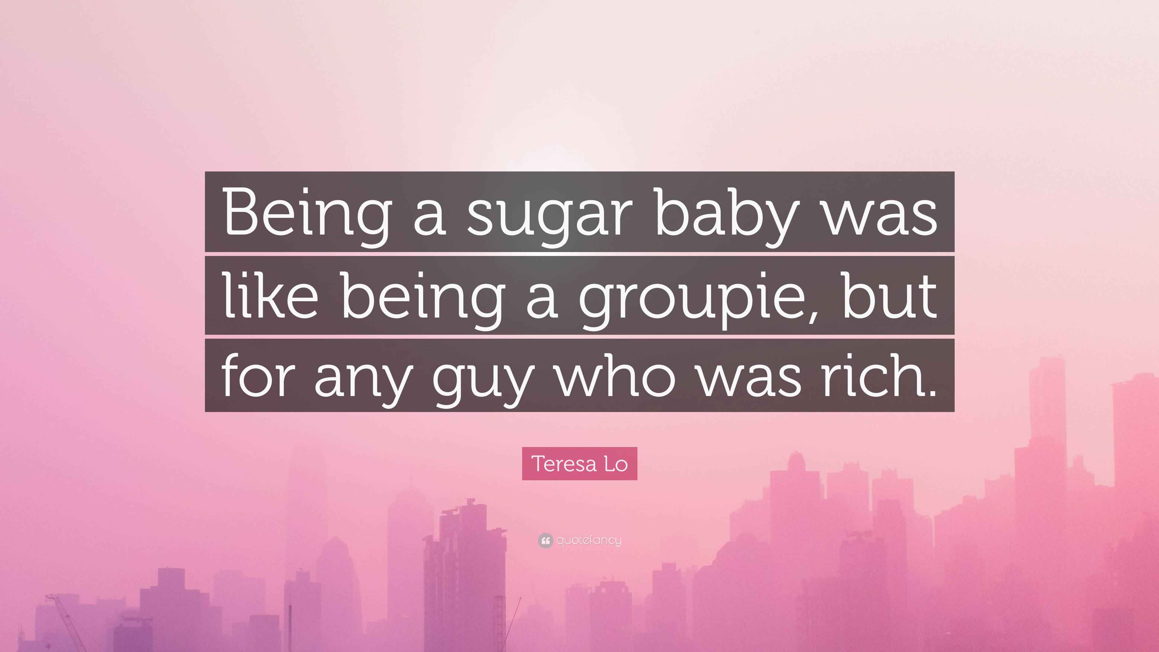 Teresa Lo Quote: “Being a sugar baby was like being a groupie, but for ...