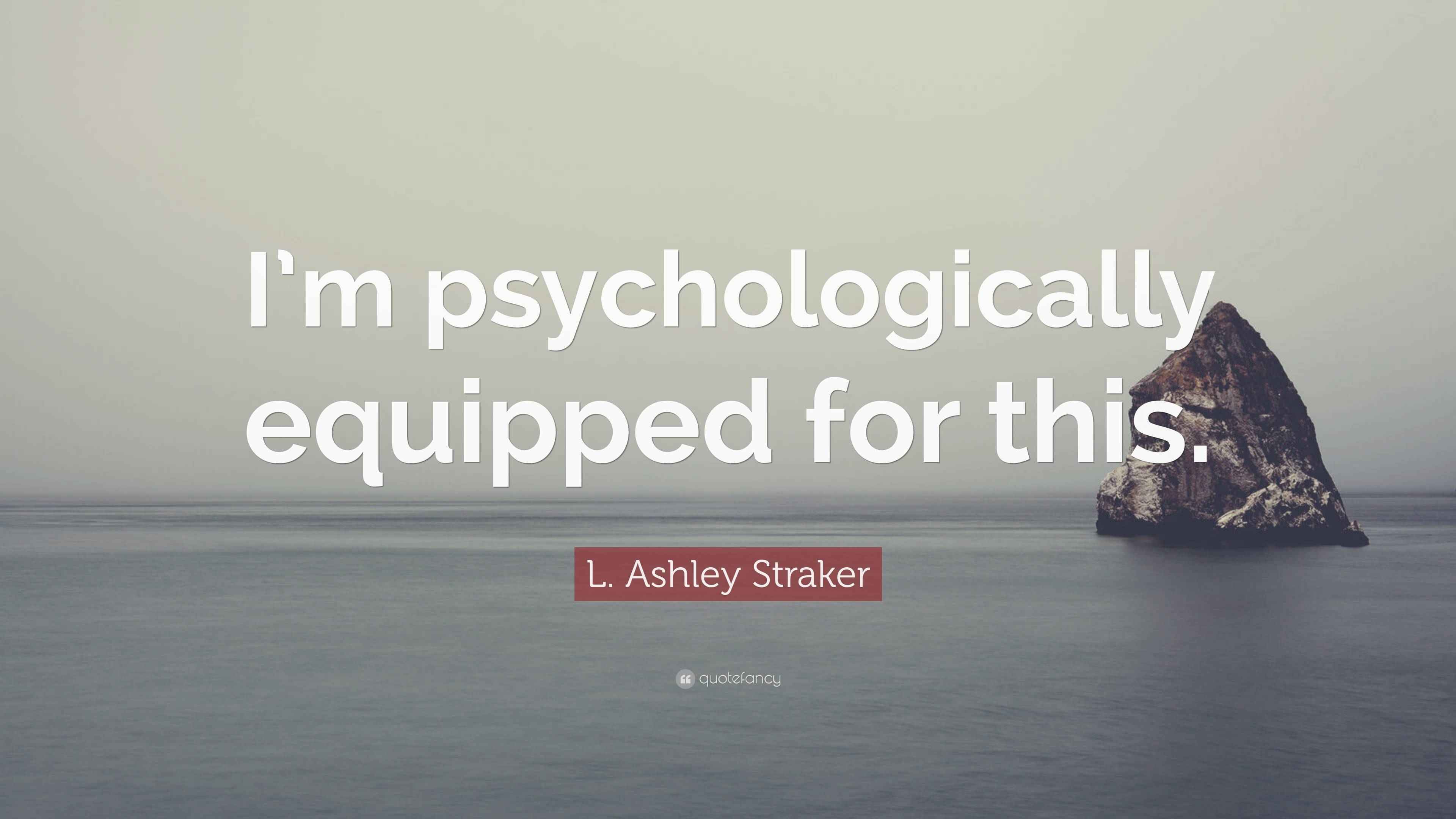 L. Ashley Straker Quote: “I’m psychologically equipped for this.”