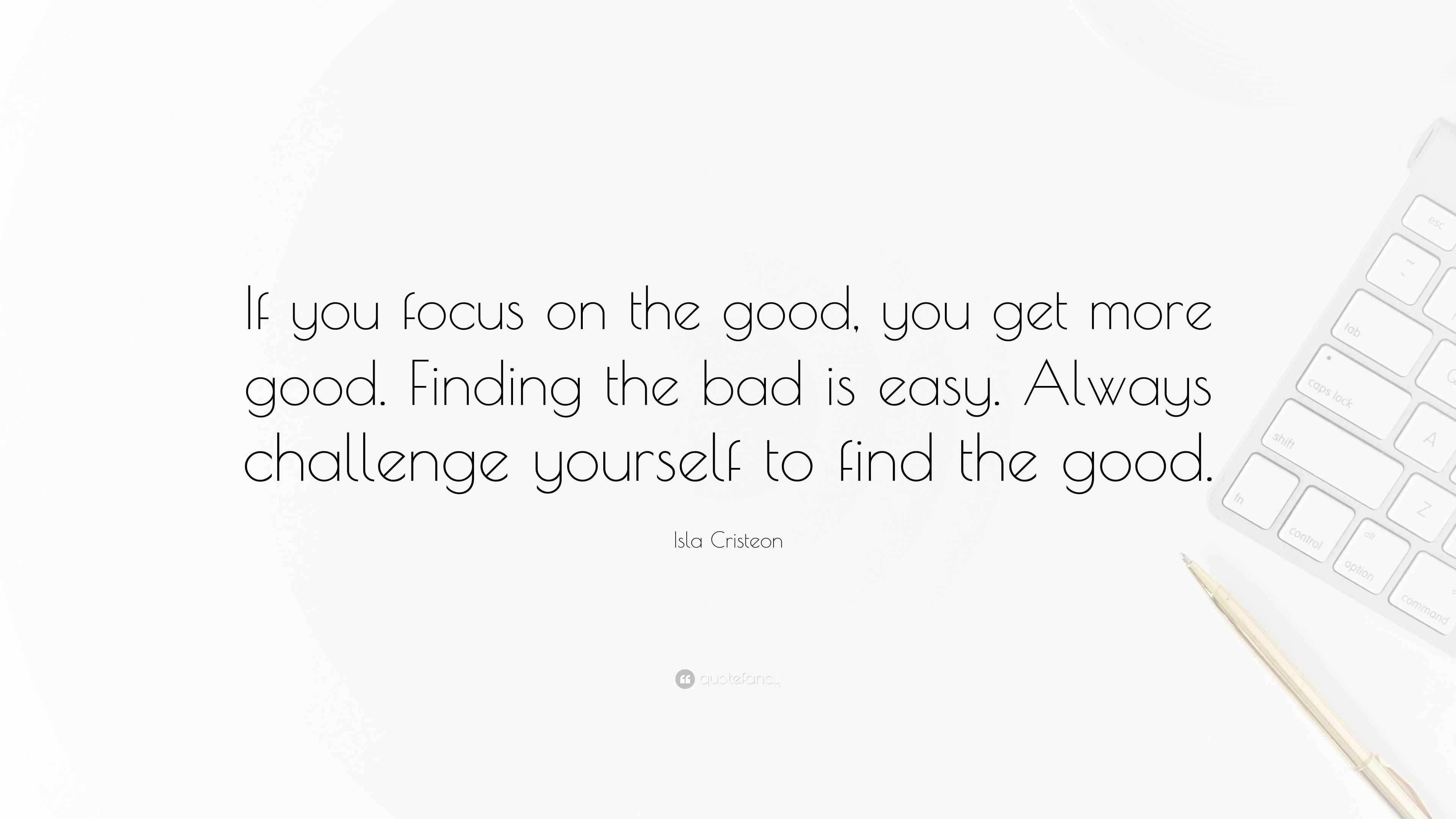 Isla Cristeon Quote: “If you focus on the good, you get more good ...