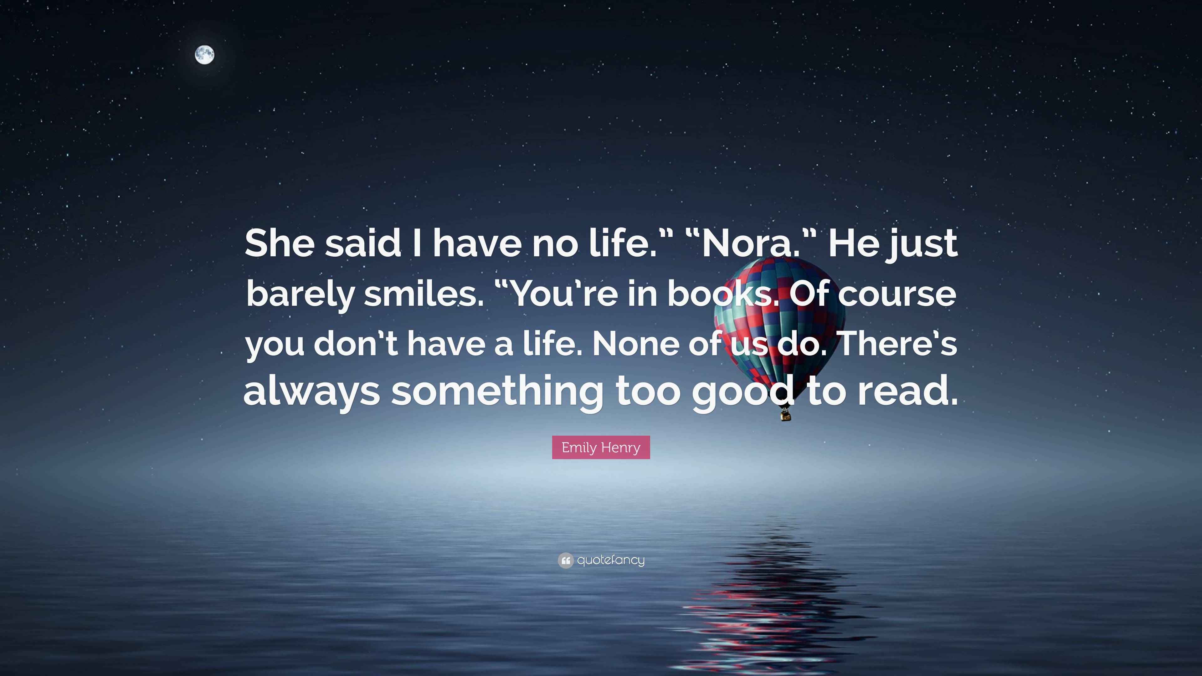 Emily Henry Quote: “She said I have no life.” “Nora.” He just barely ...