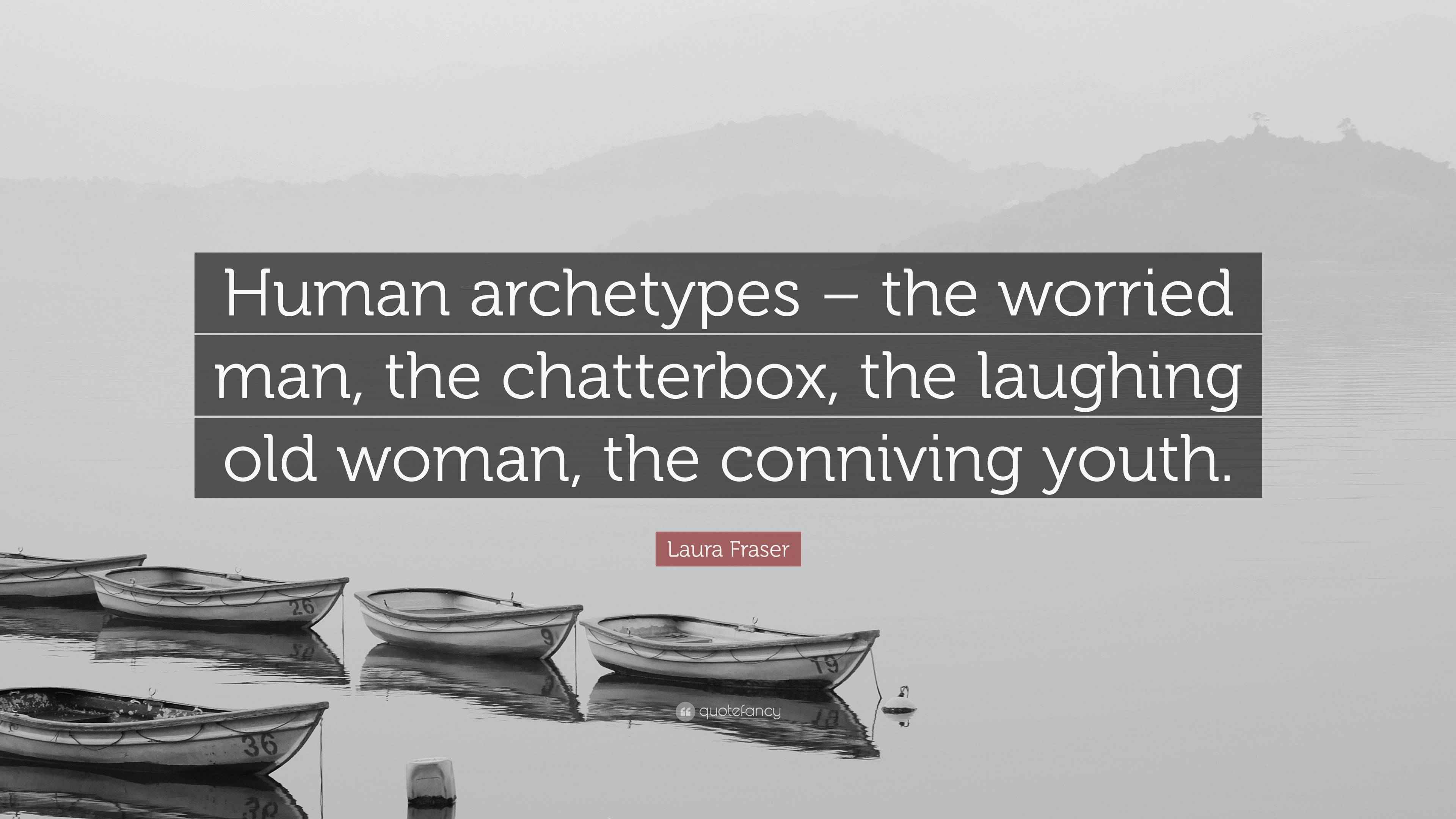 Laura Fraser Quote: “Human archetypes – the worried man, the chatterbox ...