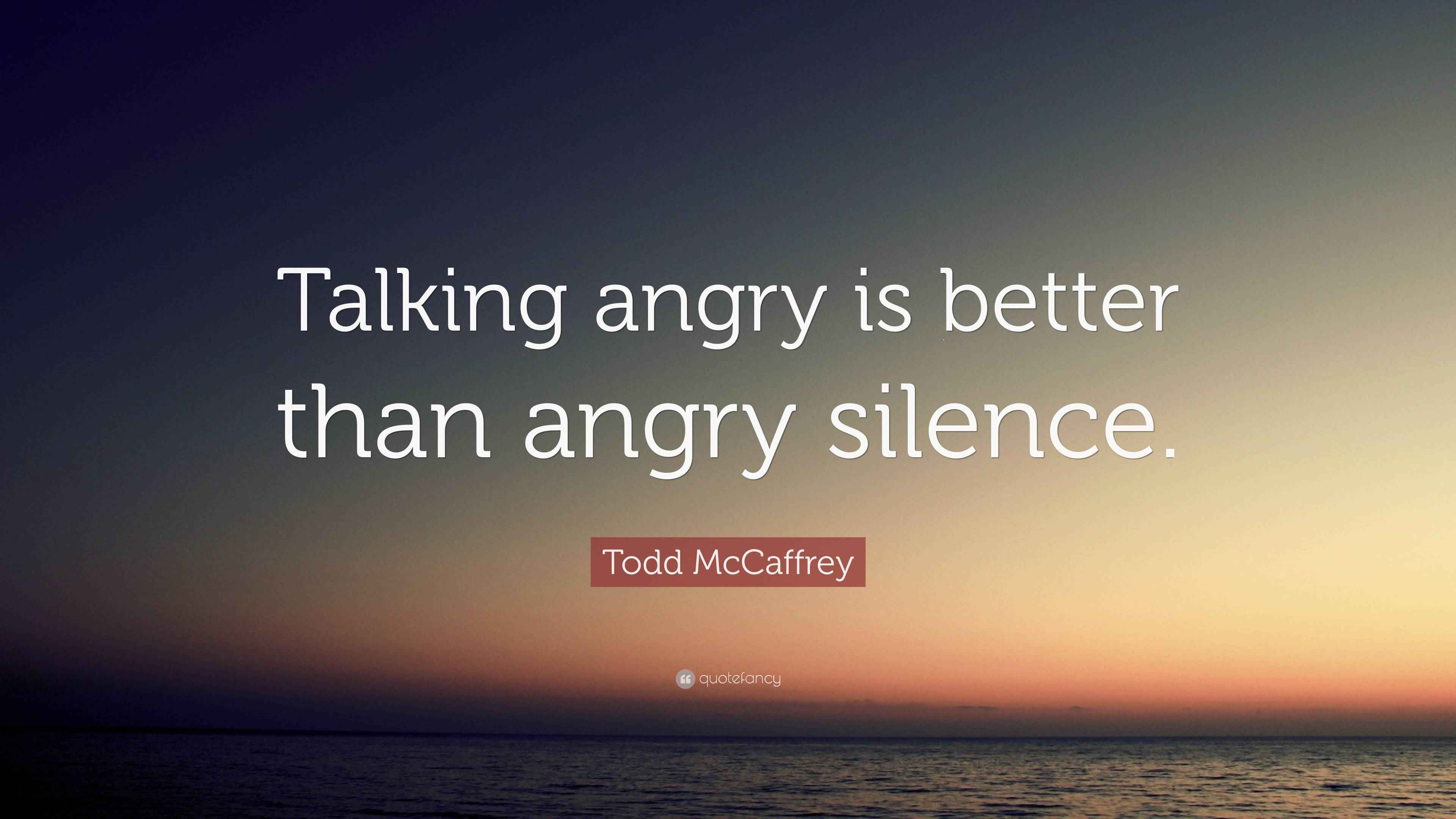 Todd McCaffrey Quote: “Talking angry is better than angry silence.”