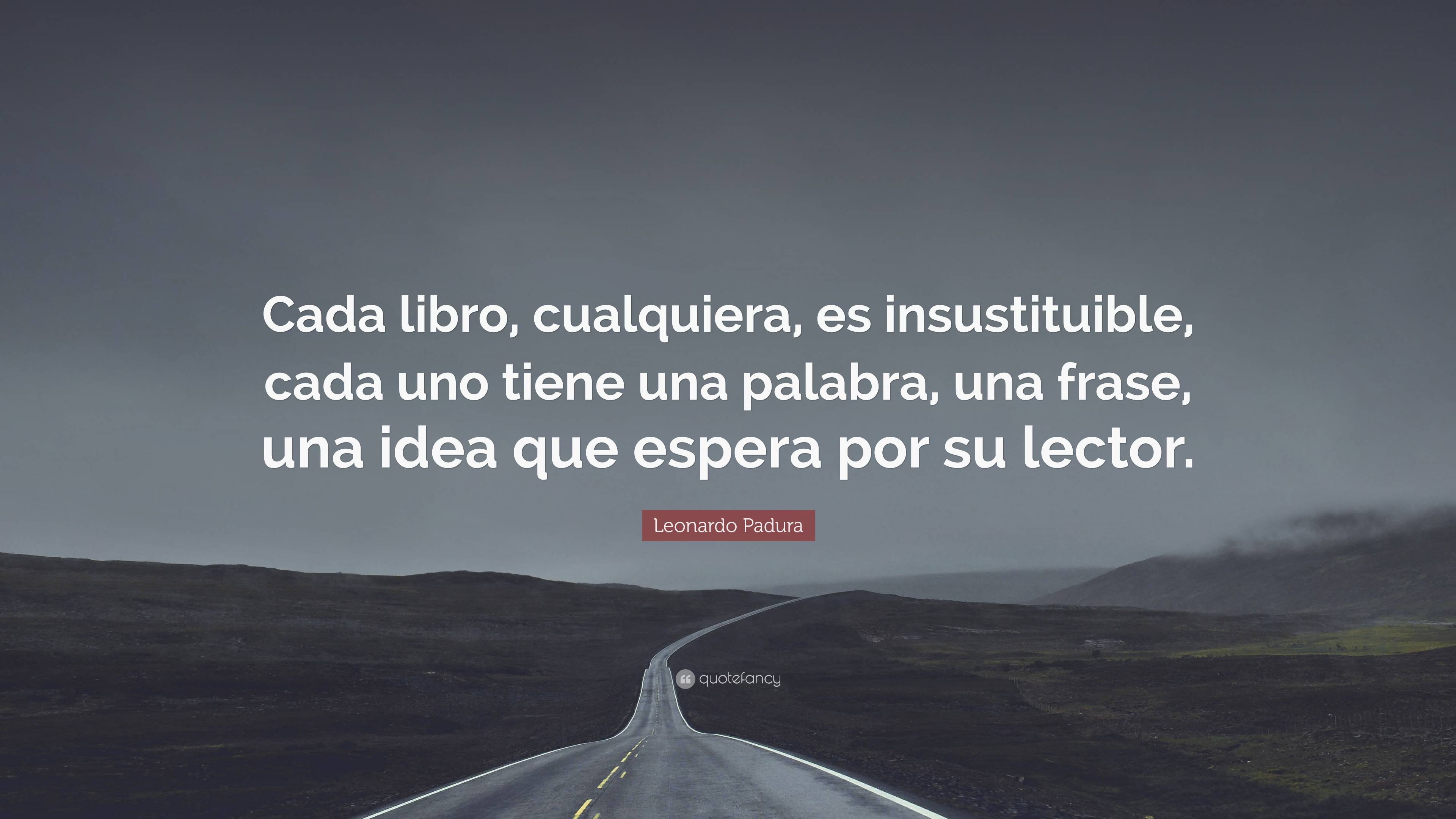 Leonardo Padura Quote: “Cada libro, cualquiera, es insustituible, cada ...