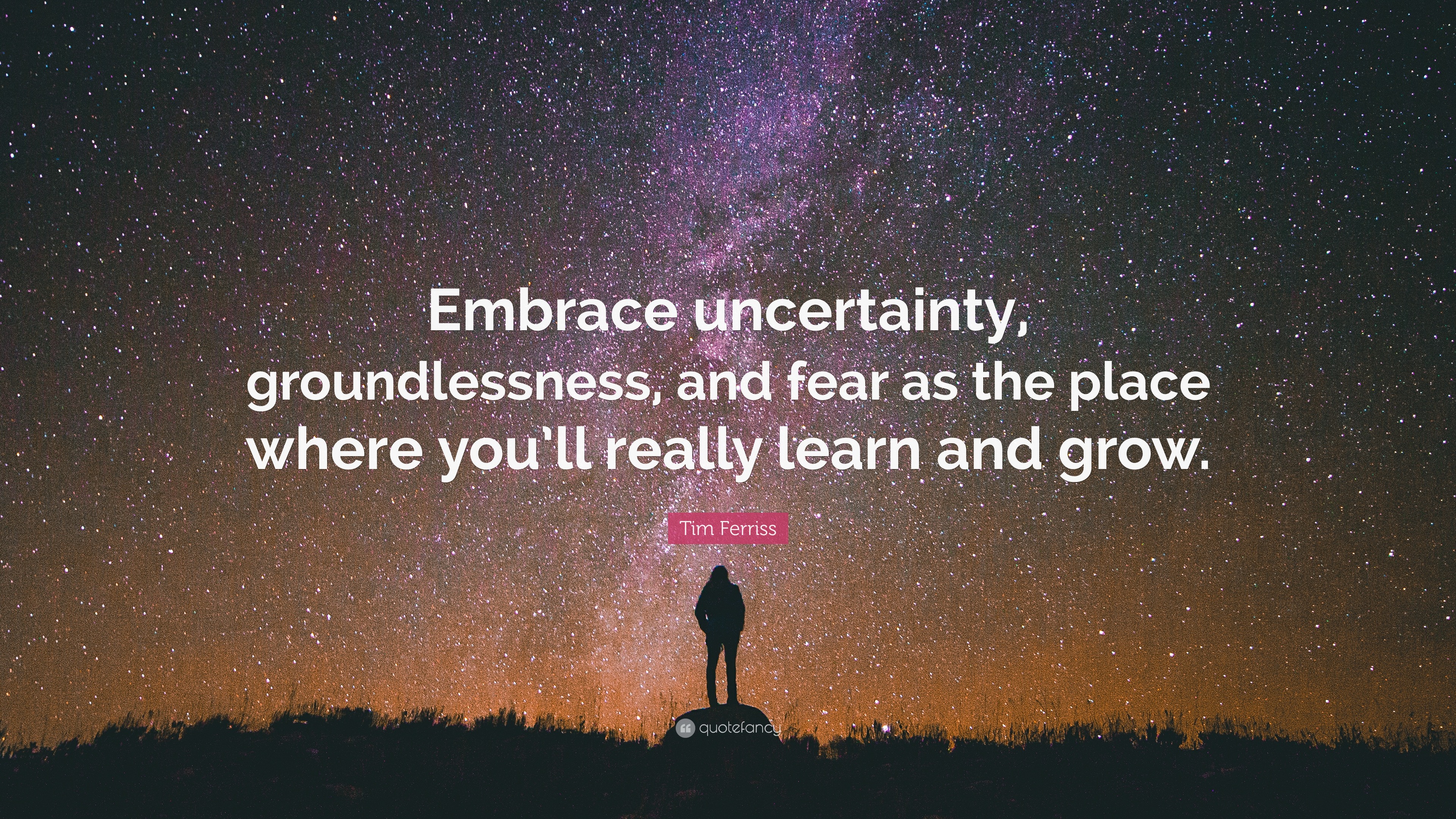 Tim Ferriss Quote: “Embrace uncertainty, groundlessness, and fear as ...