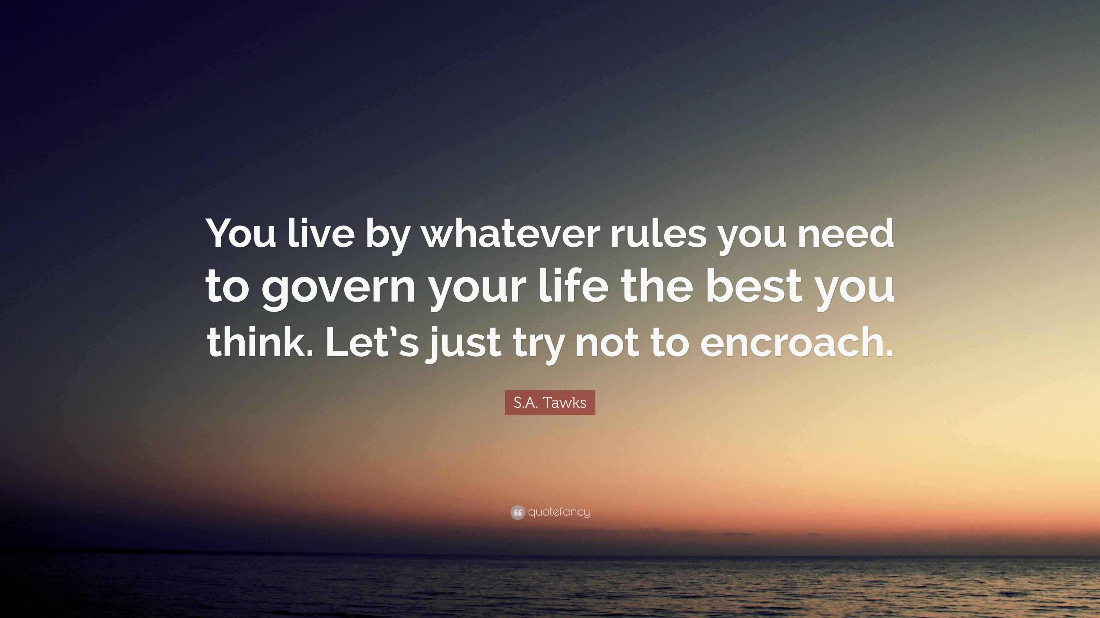 S.A. Tawks Quote: “You live by whatever rules you need to govern your ...