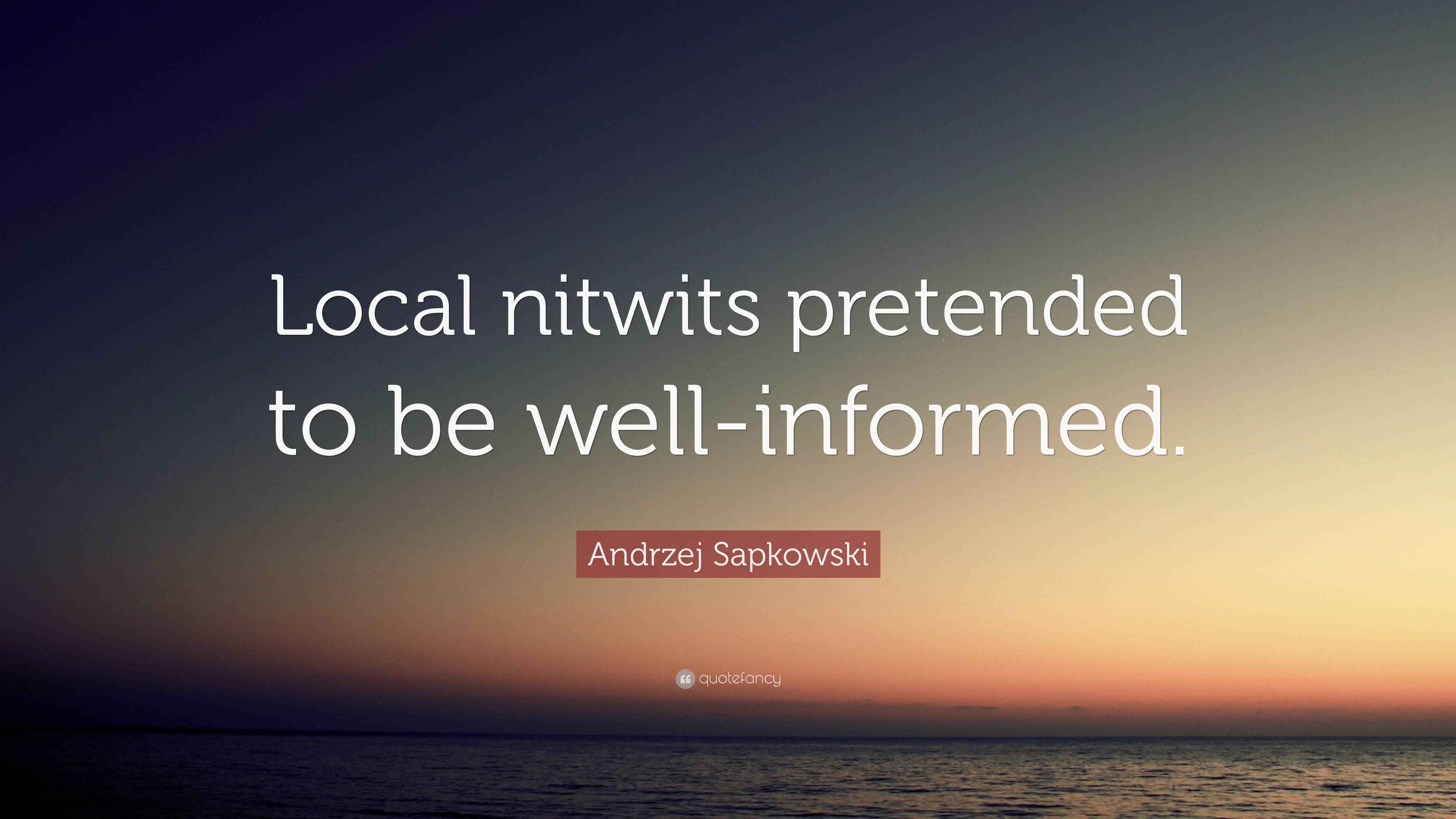 Andrzej Sapkowski Quote: “Local nitwits pretended to be well-informed.”