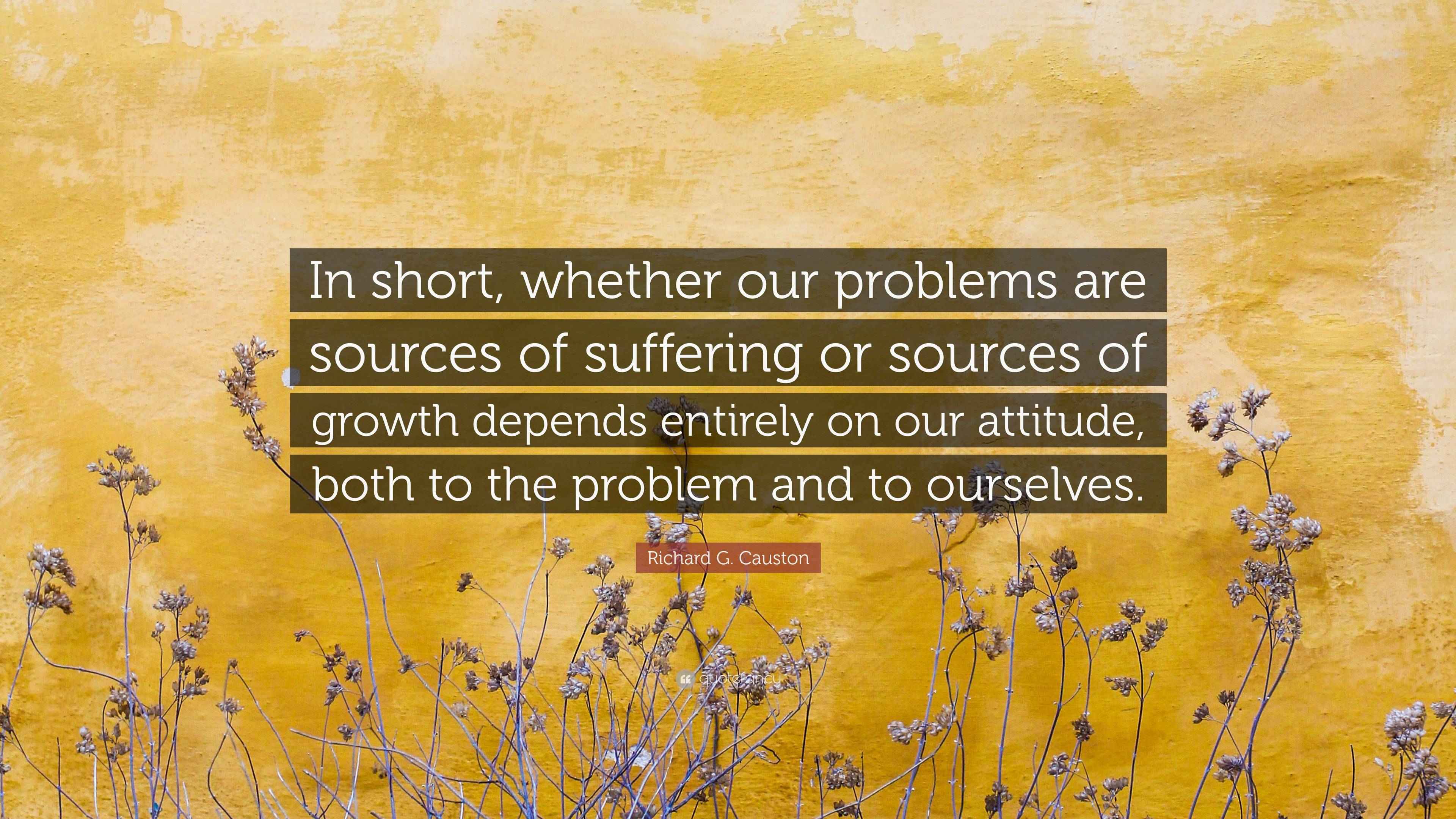 Richard G. Causton Quote: “In short, whether our problems are sources ...