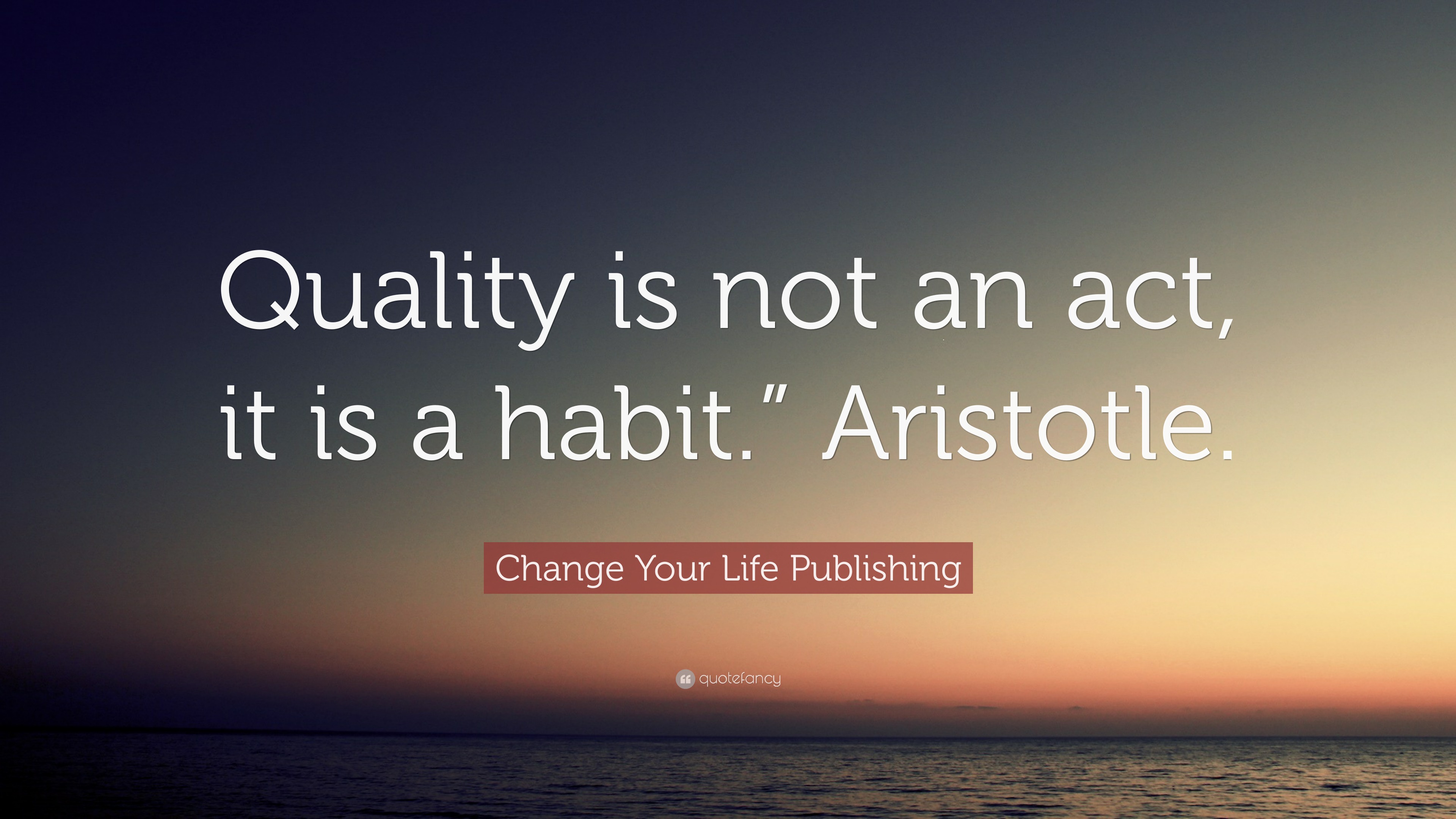 Change Your Life Publishing Quote: “Quality is not an act, it is a ...